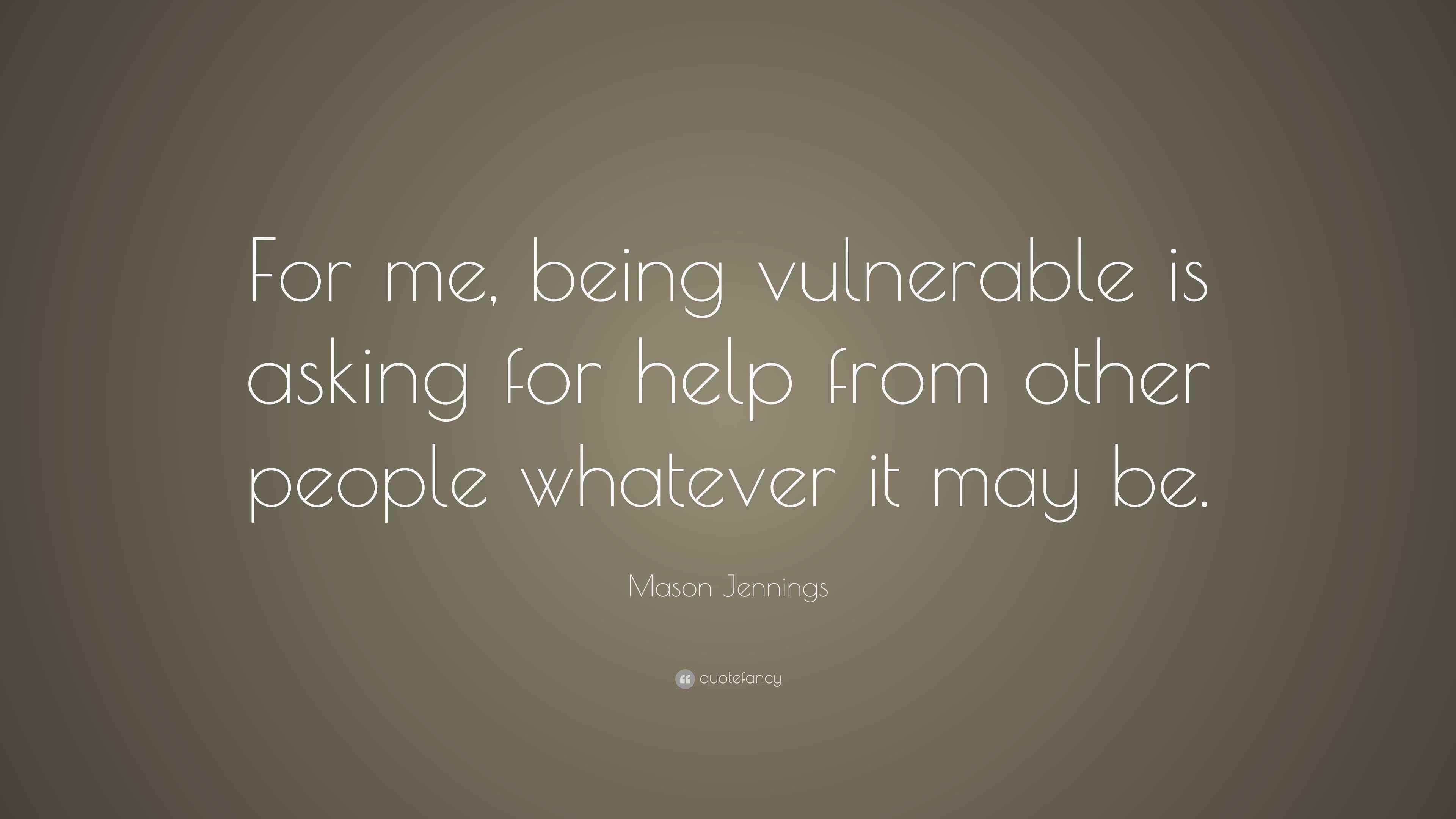 Mason Jennings Quote: “For me, being vulnerable is asking for help from ...