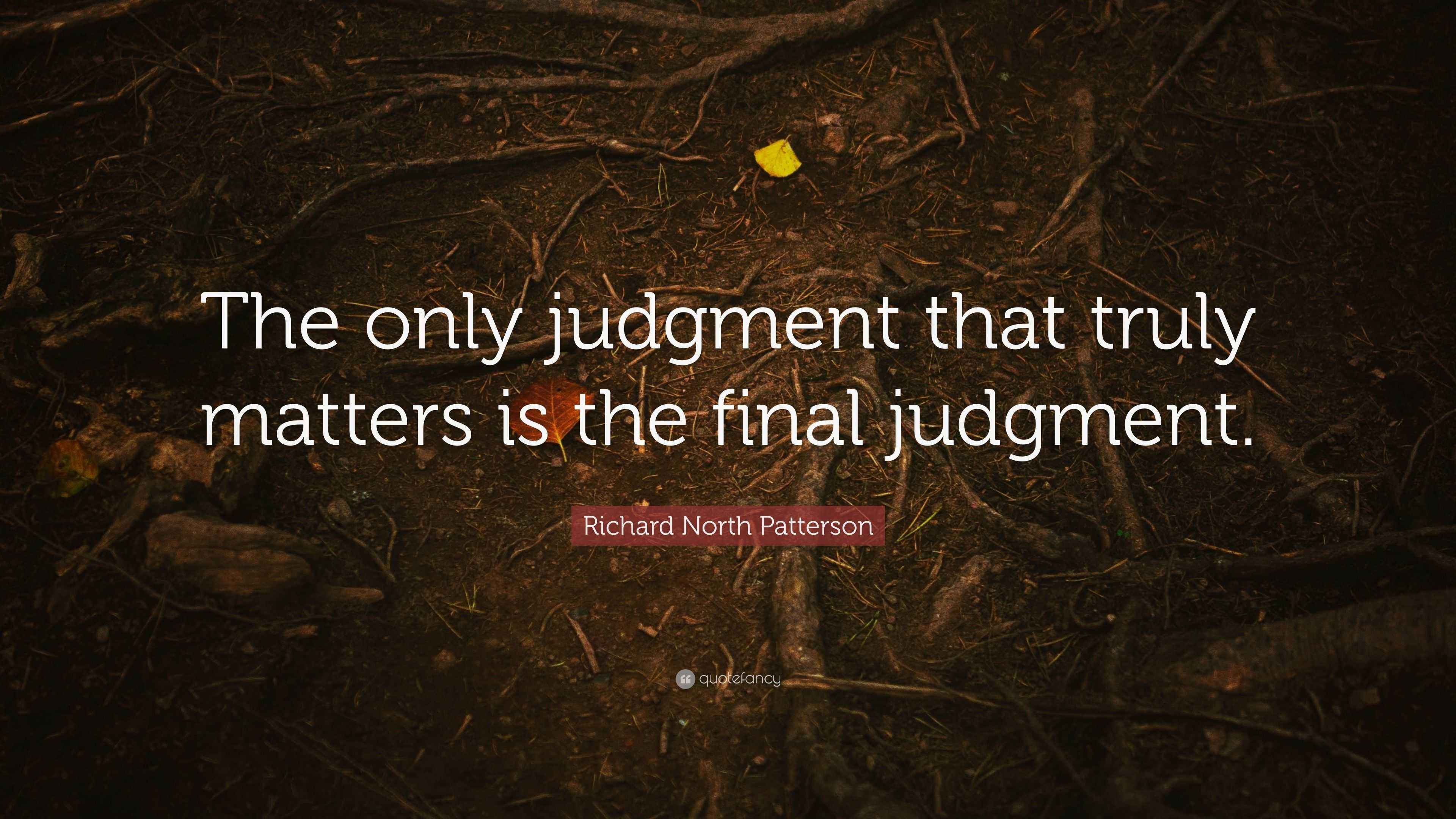 Richard North Patterson Quote: “The only judgment that truly matters is ...