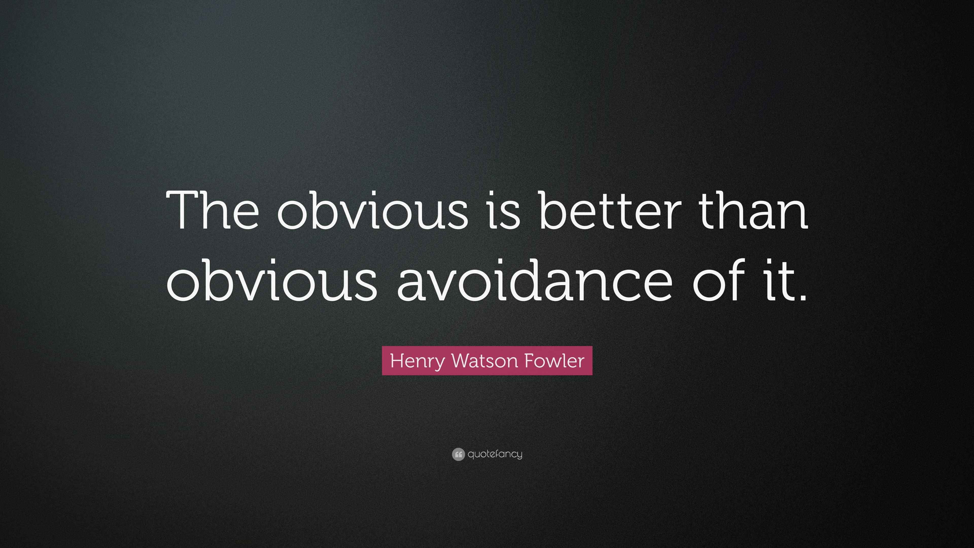 Henry Watson Fowler Quote: “The obvious is better than obvious ...