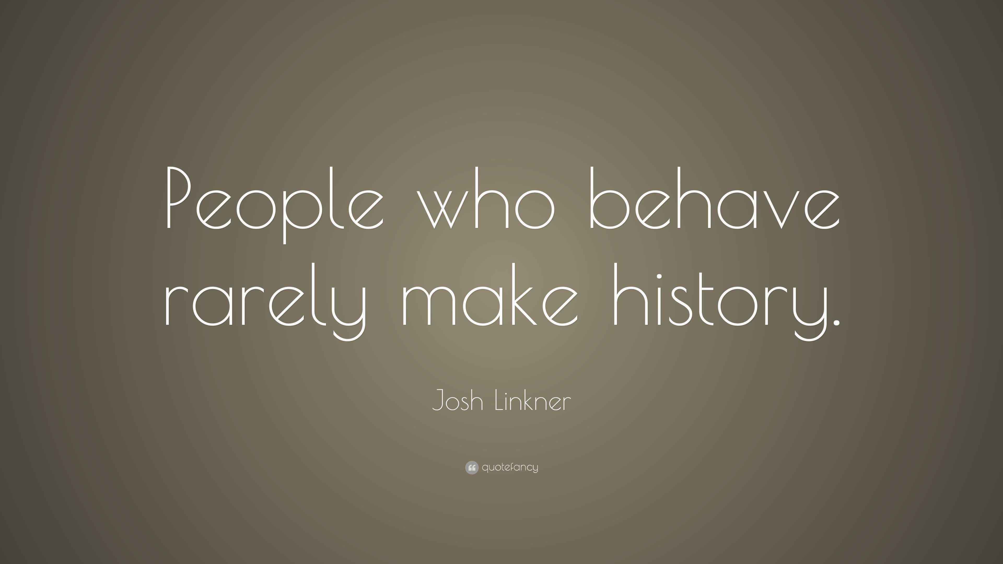 Josh Linkner Quote: “People who behave rarely make history.”