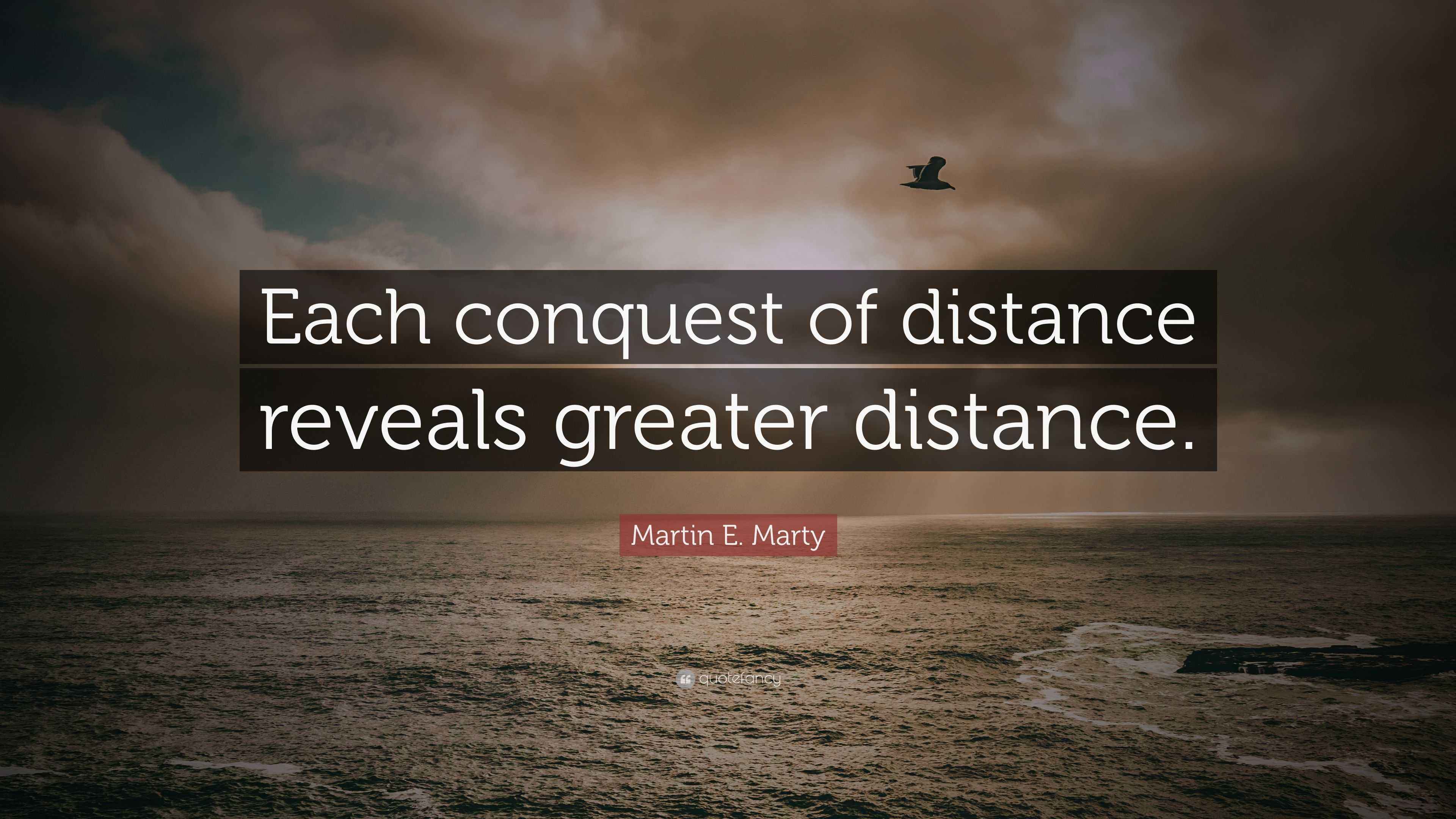 Martin E. Marty Quote: “Each conquest of distance reveals greater ...