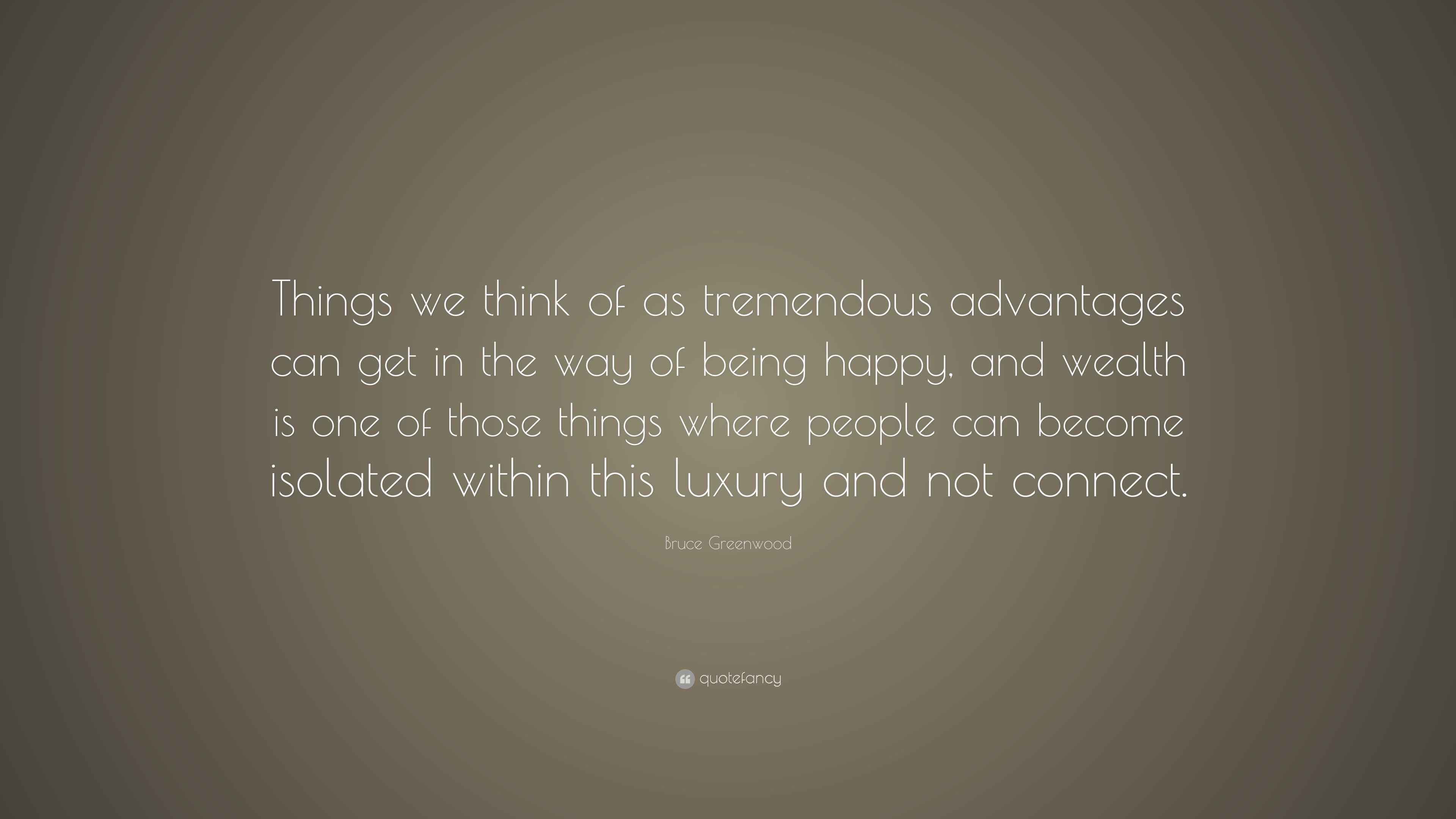 Bruce Greenwood Quote: “Things we think of as tremendous advantages can ...