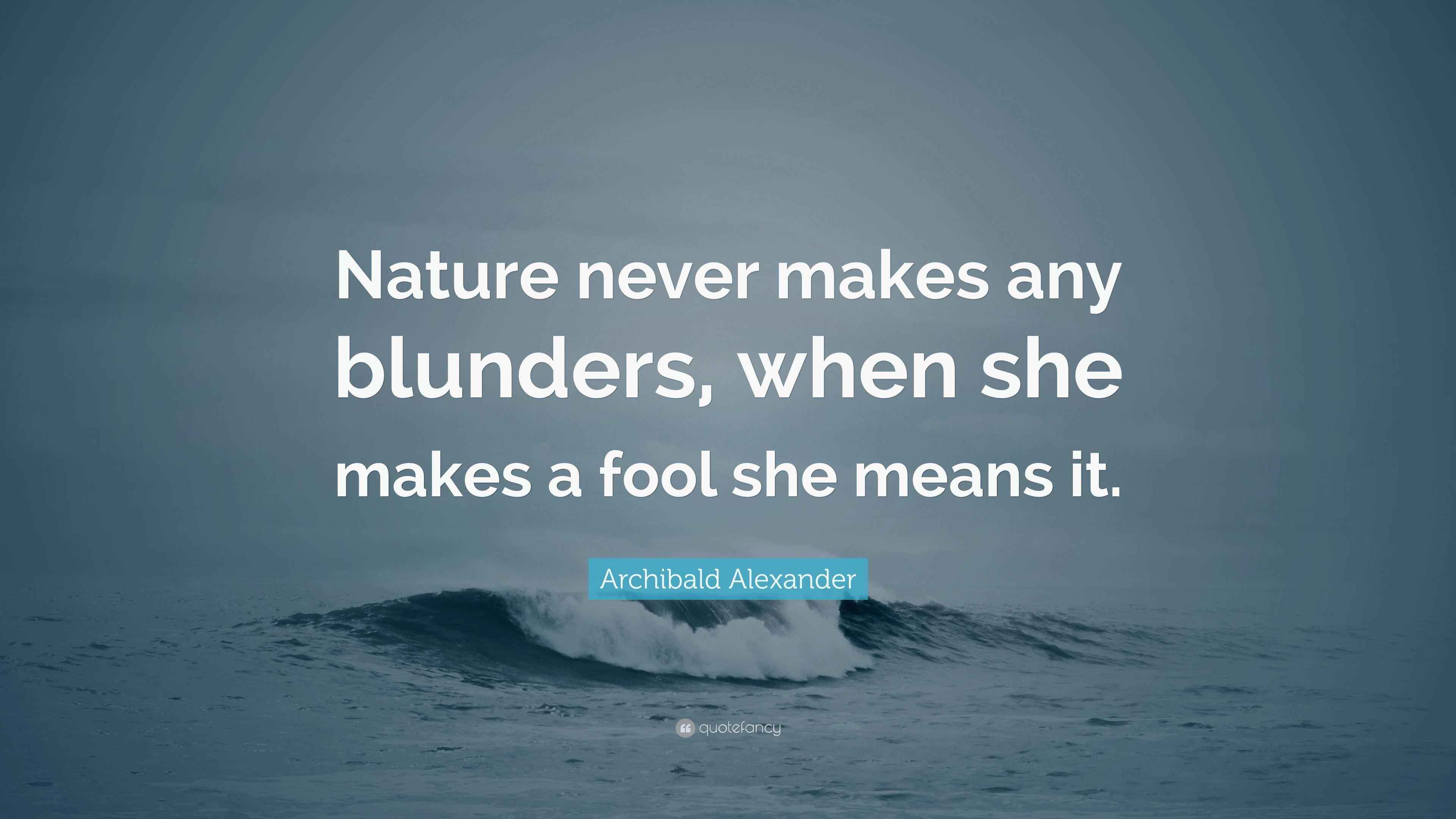 Archibald Alexander Quote: “Nature never makes any blunders, when she ...