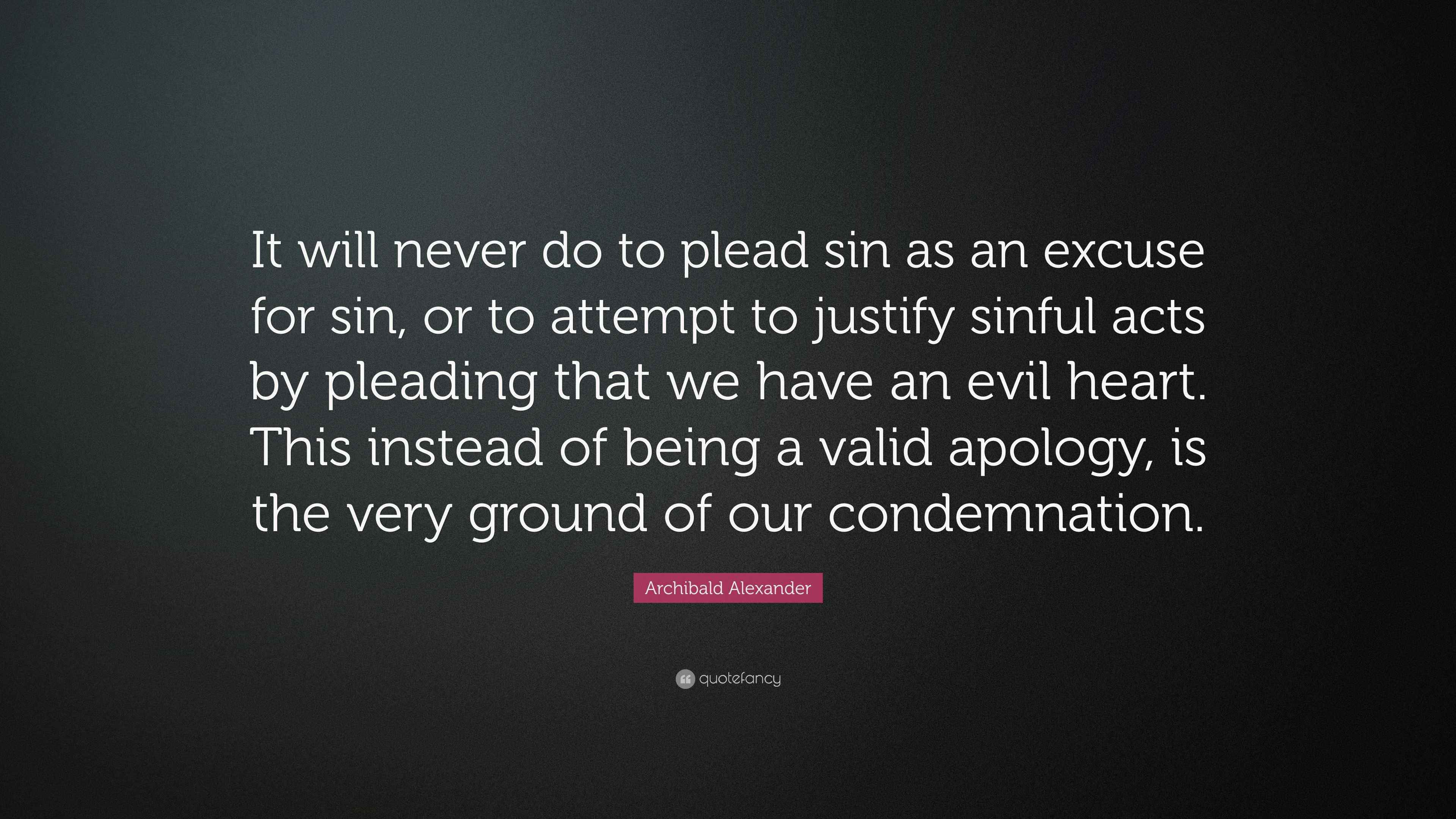 Archibald Alexander Quote: “It will never do to plead sin as an excuse ...