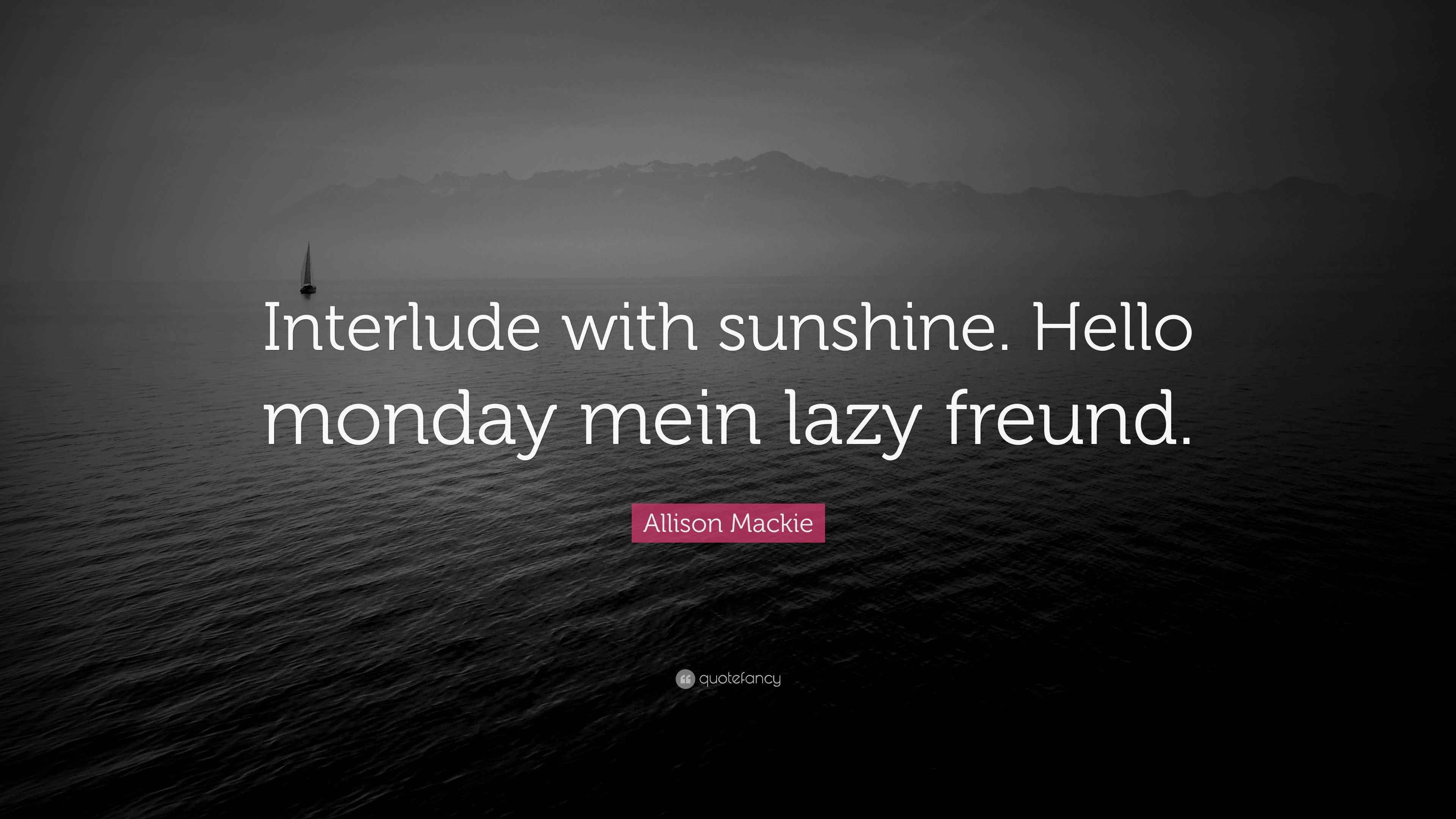 Allison Mackie Quote: “Interlude with sunshine. Hello monday mein lazy ...