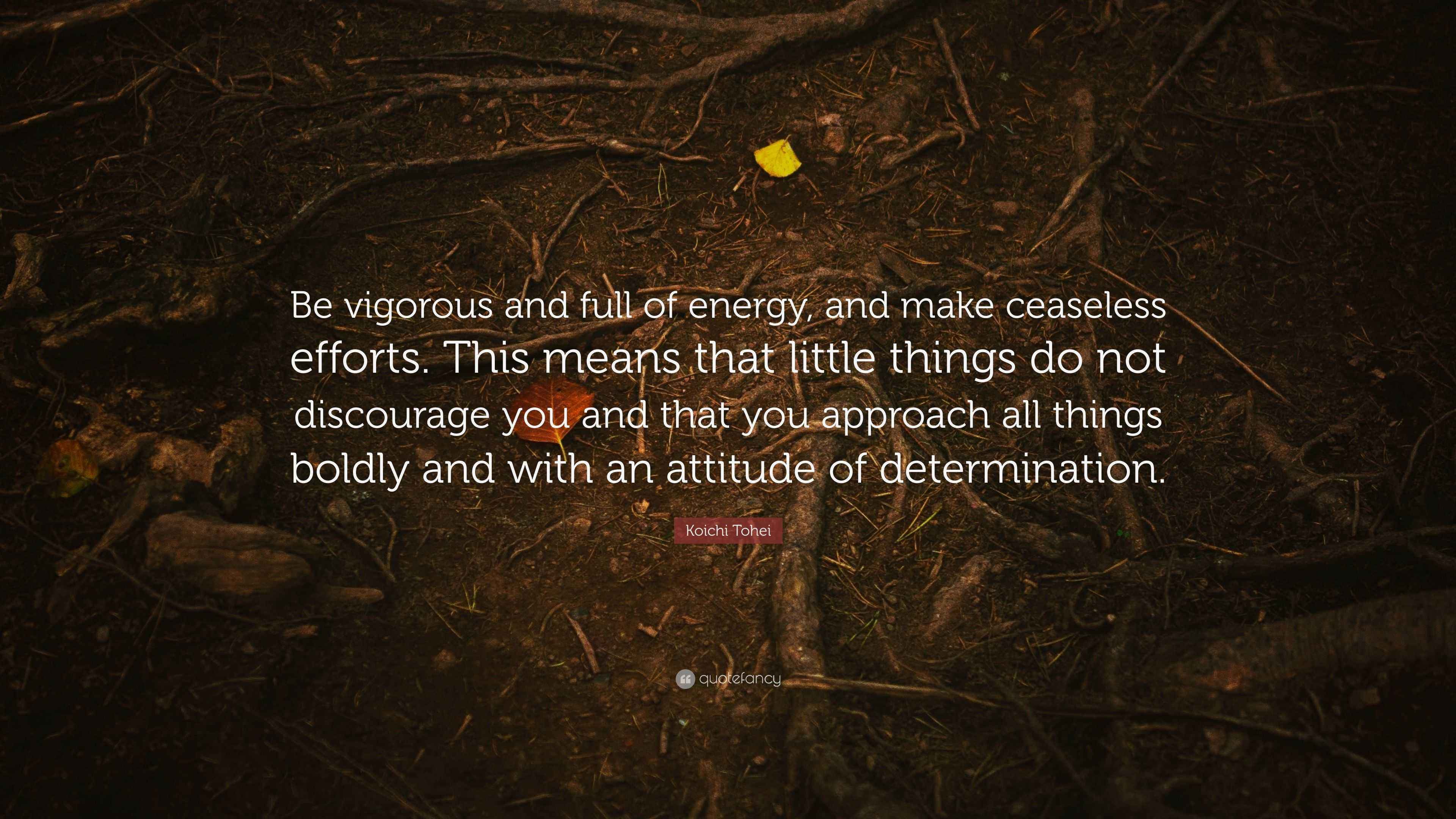 Koichi Tohei Quote: “Be vigorous and full of energy, and make ceaseless ...