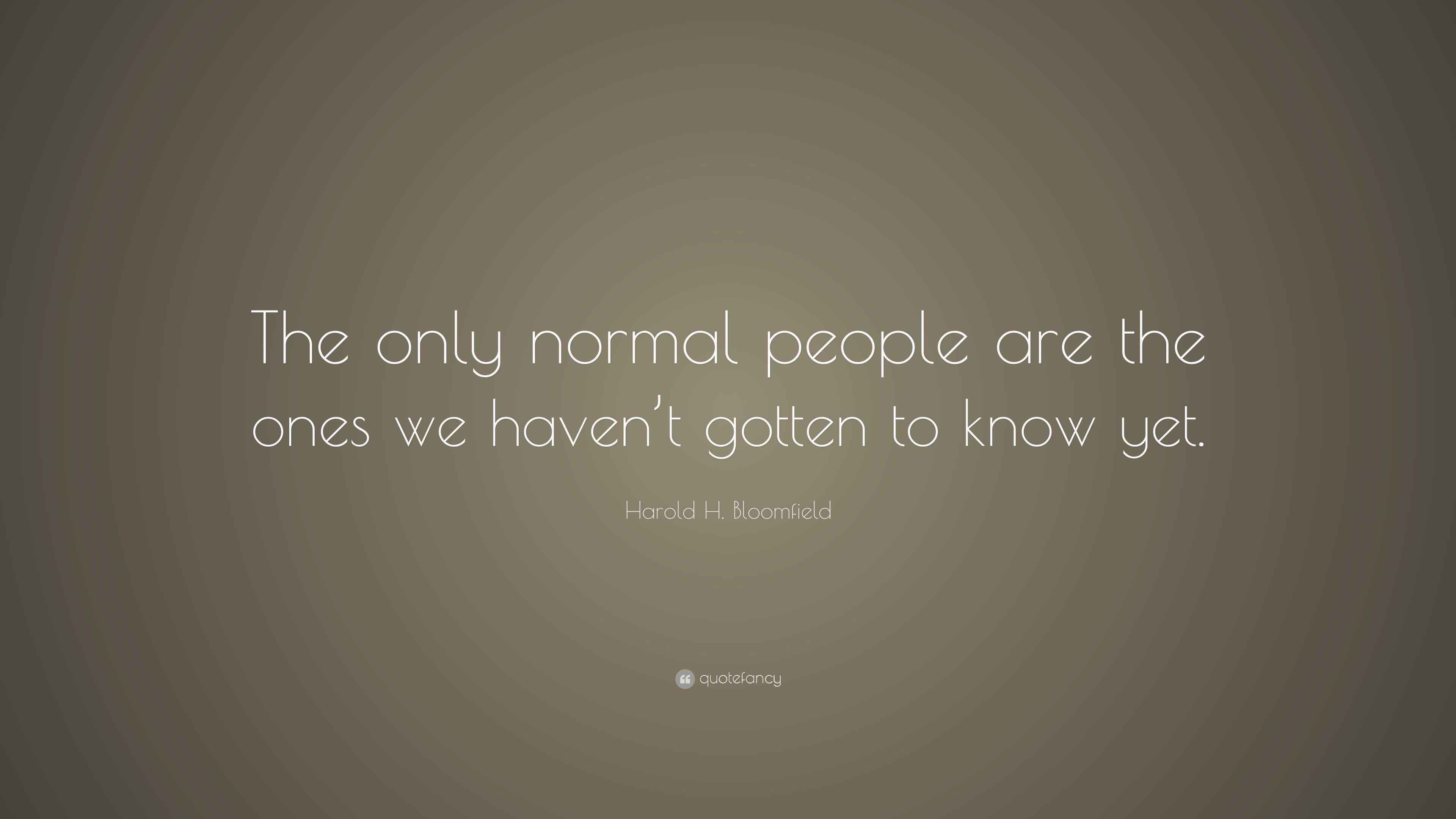 Harold H. Bloomfield Quote: “The only normal people are the ones we ...