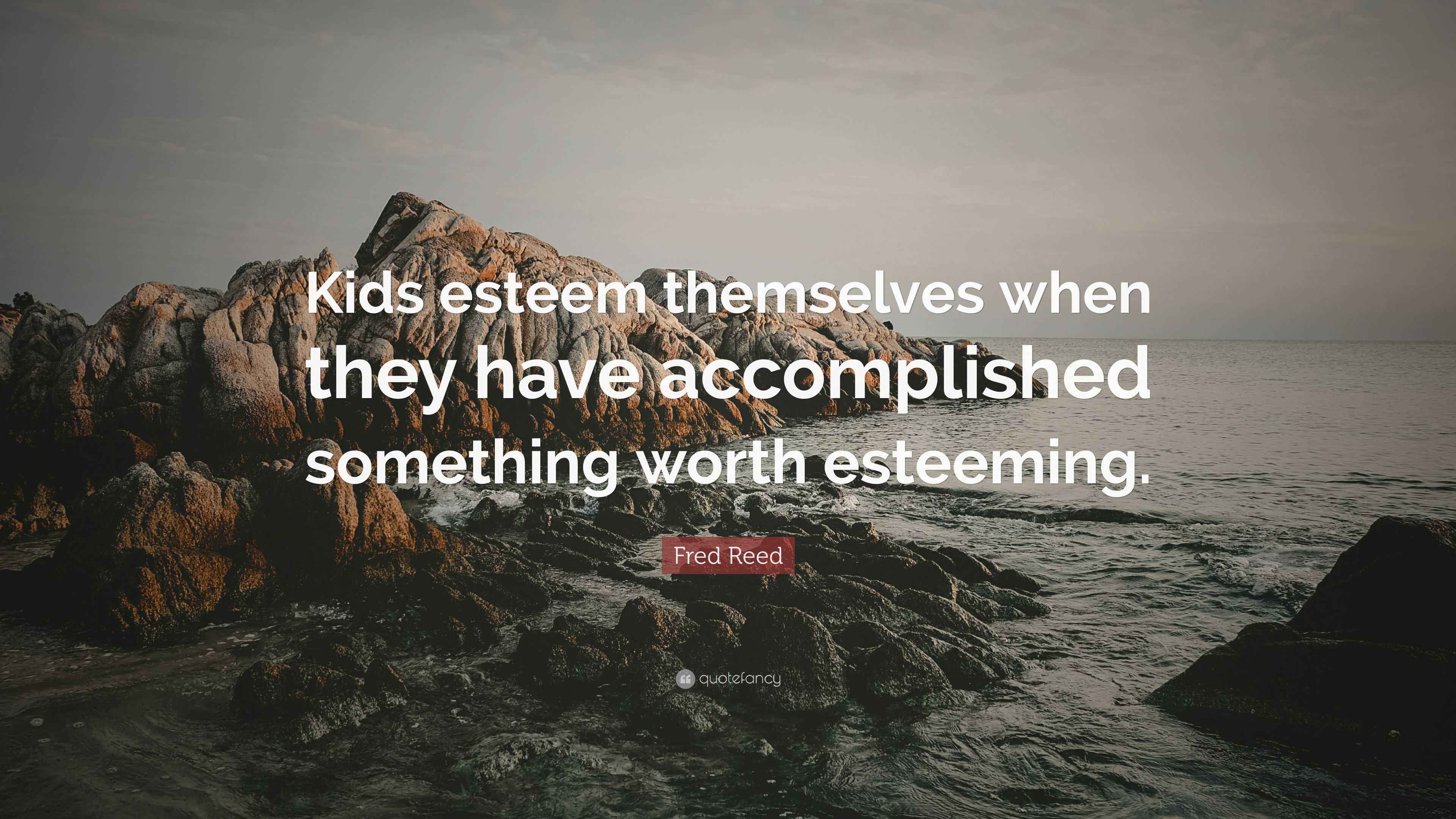 Fred Reed Quote: “Kids esteem themselves when they have accomplished ...