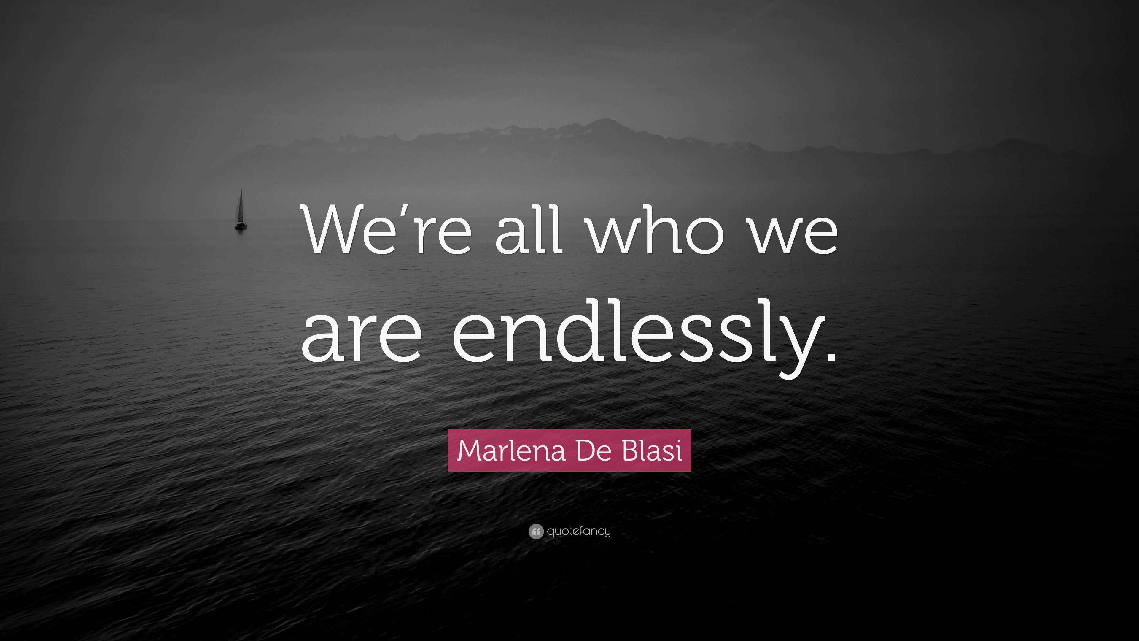 Marlena De Blasi Quote: “We’re all who we are endlessly.”