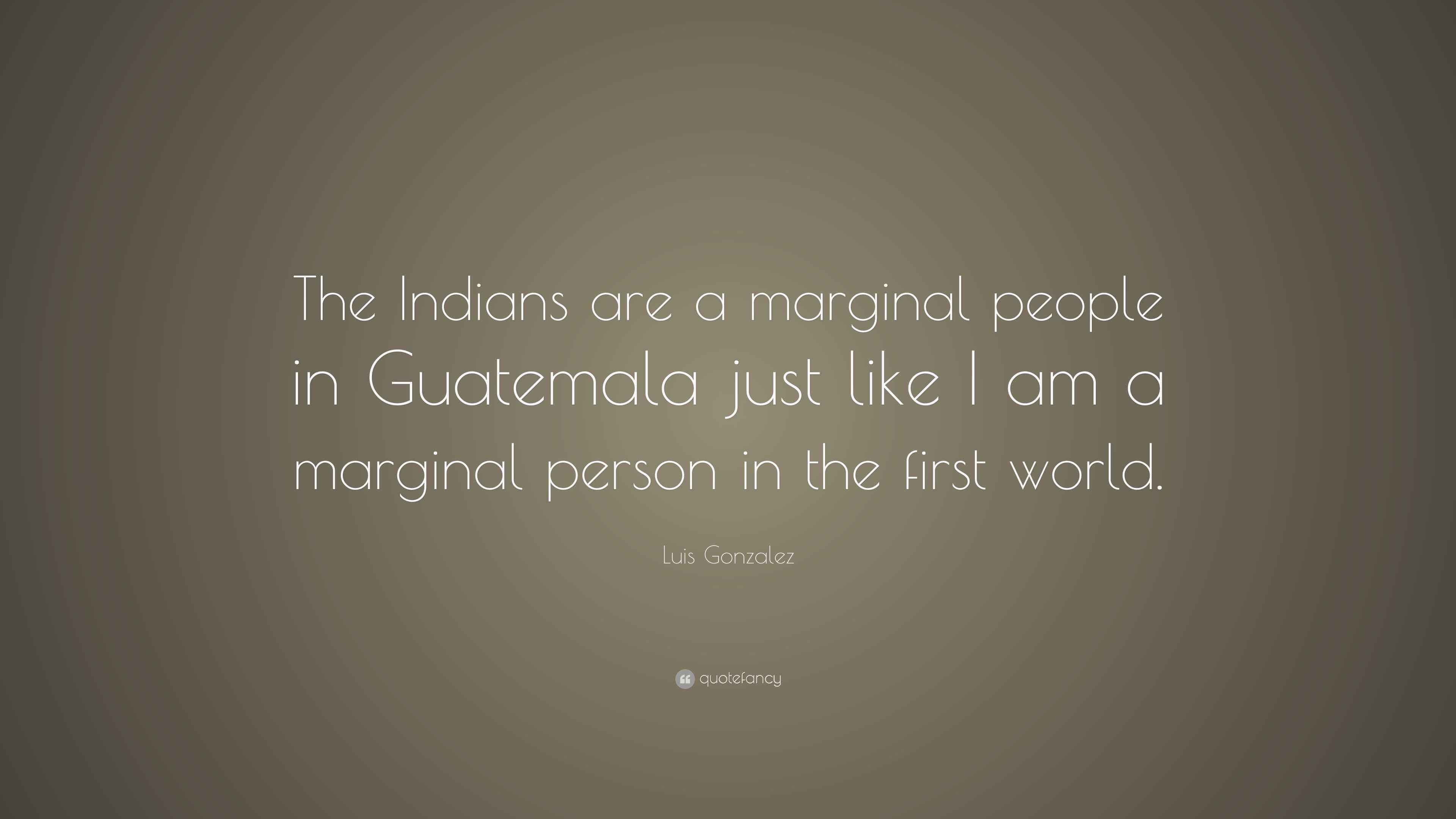 Luis Gonzalez Quote: “The Indians are a marginal people in Guatemala ...