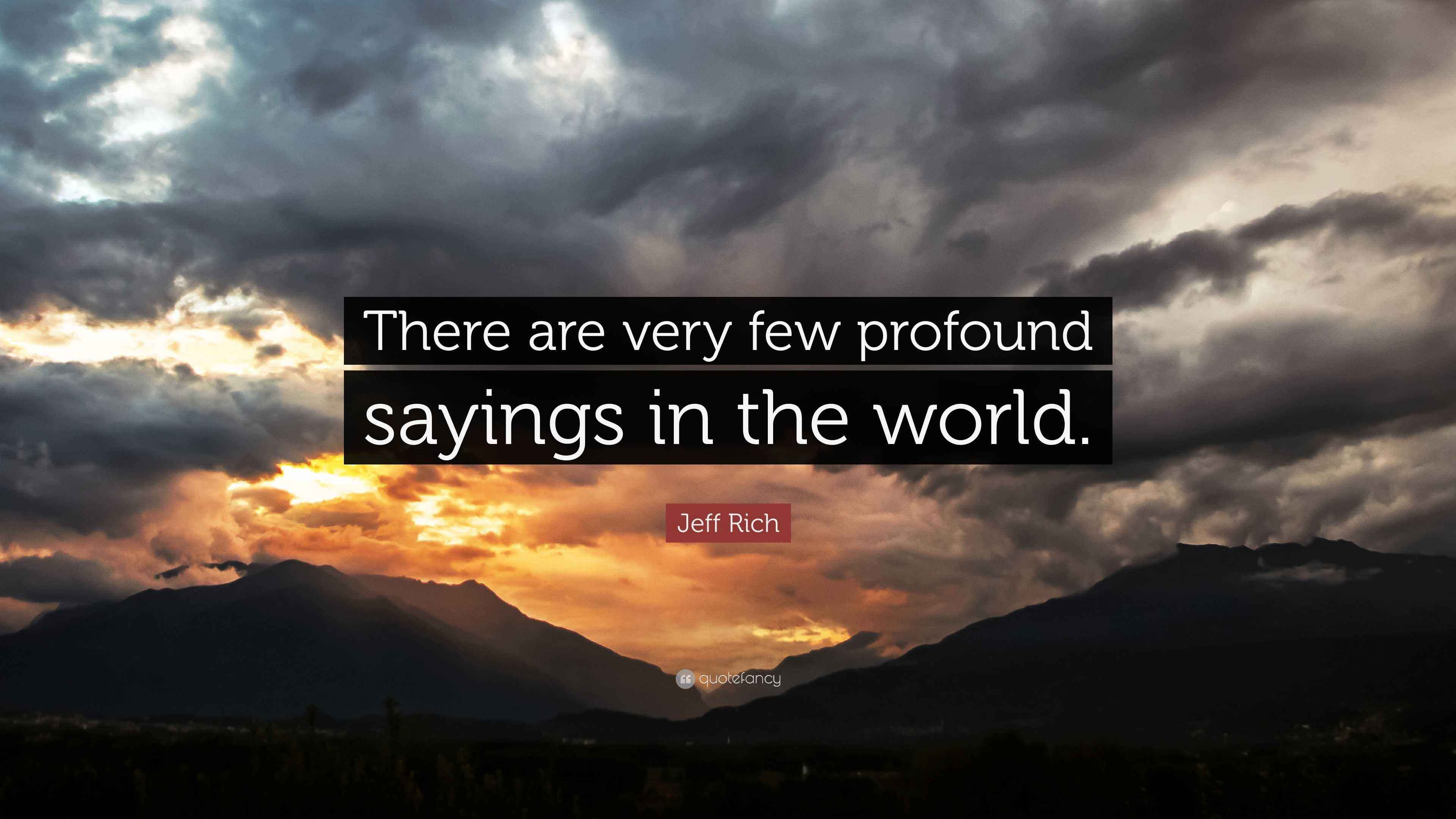 Jeff Rich Quote: “There are very few profound sayings in the world.”