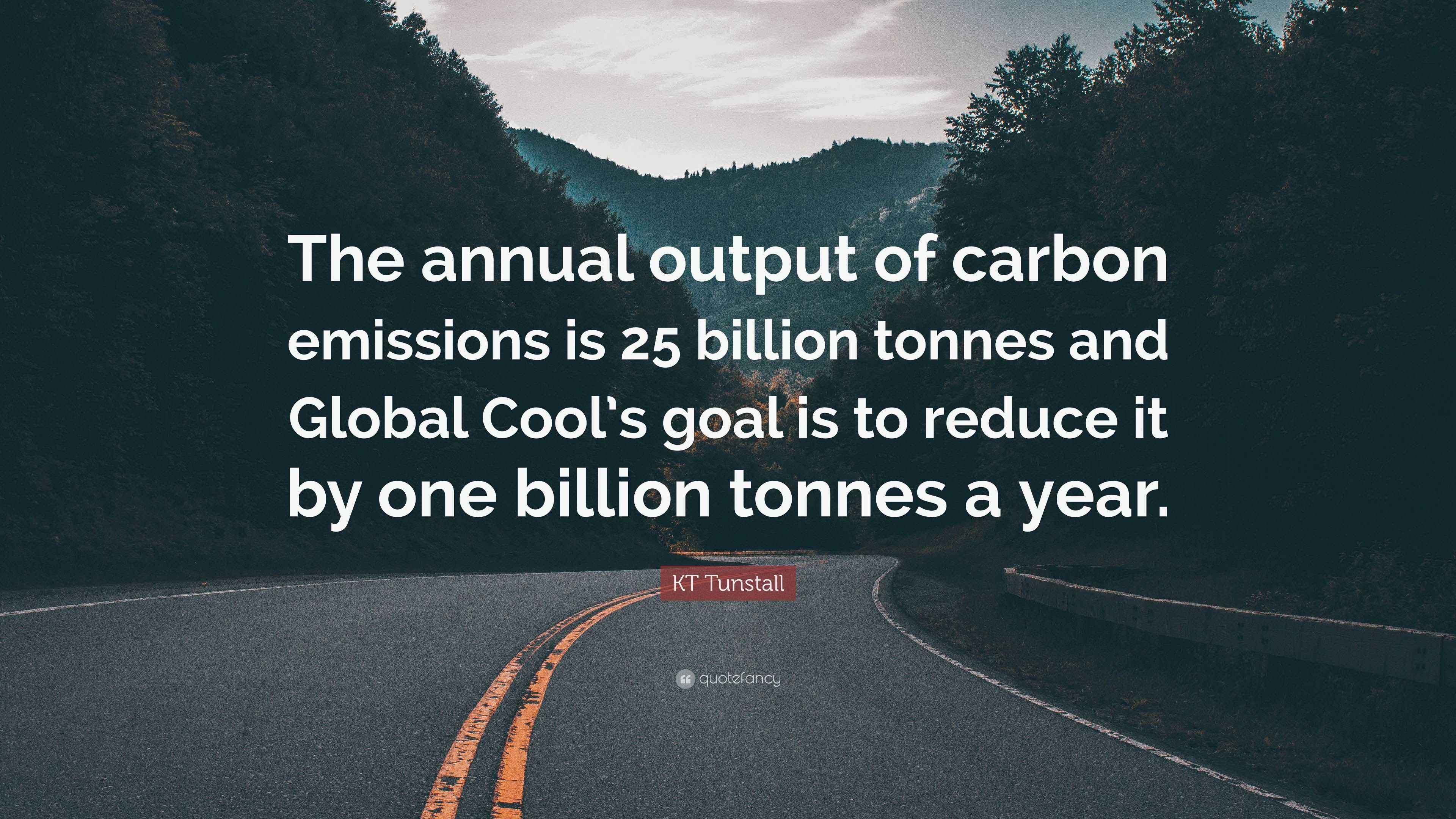 KT Tunstall Quote: “The annual output of carbon emissions is 25 billion ...