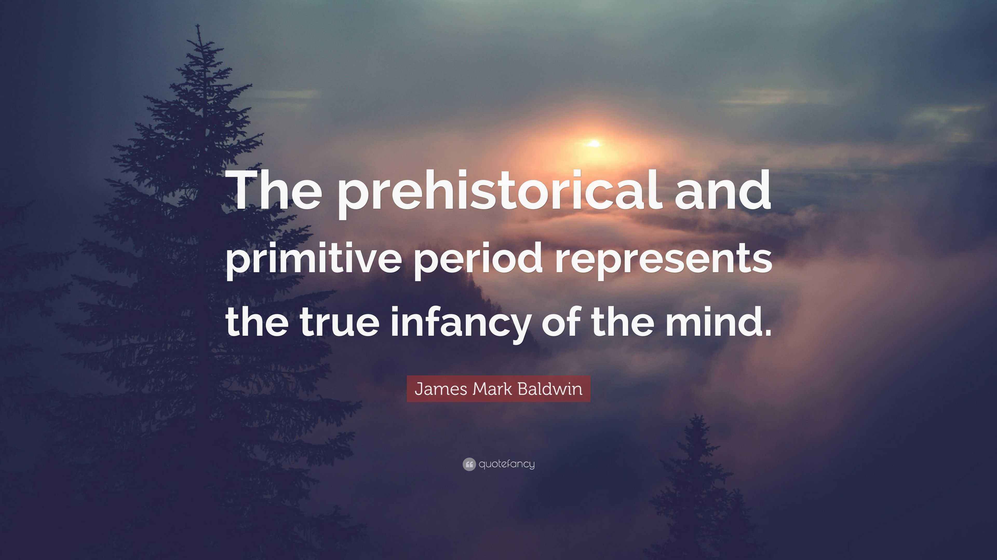 James Mark Baldwin Quote: “The prehistorical and primitive period ...