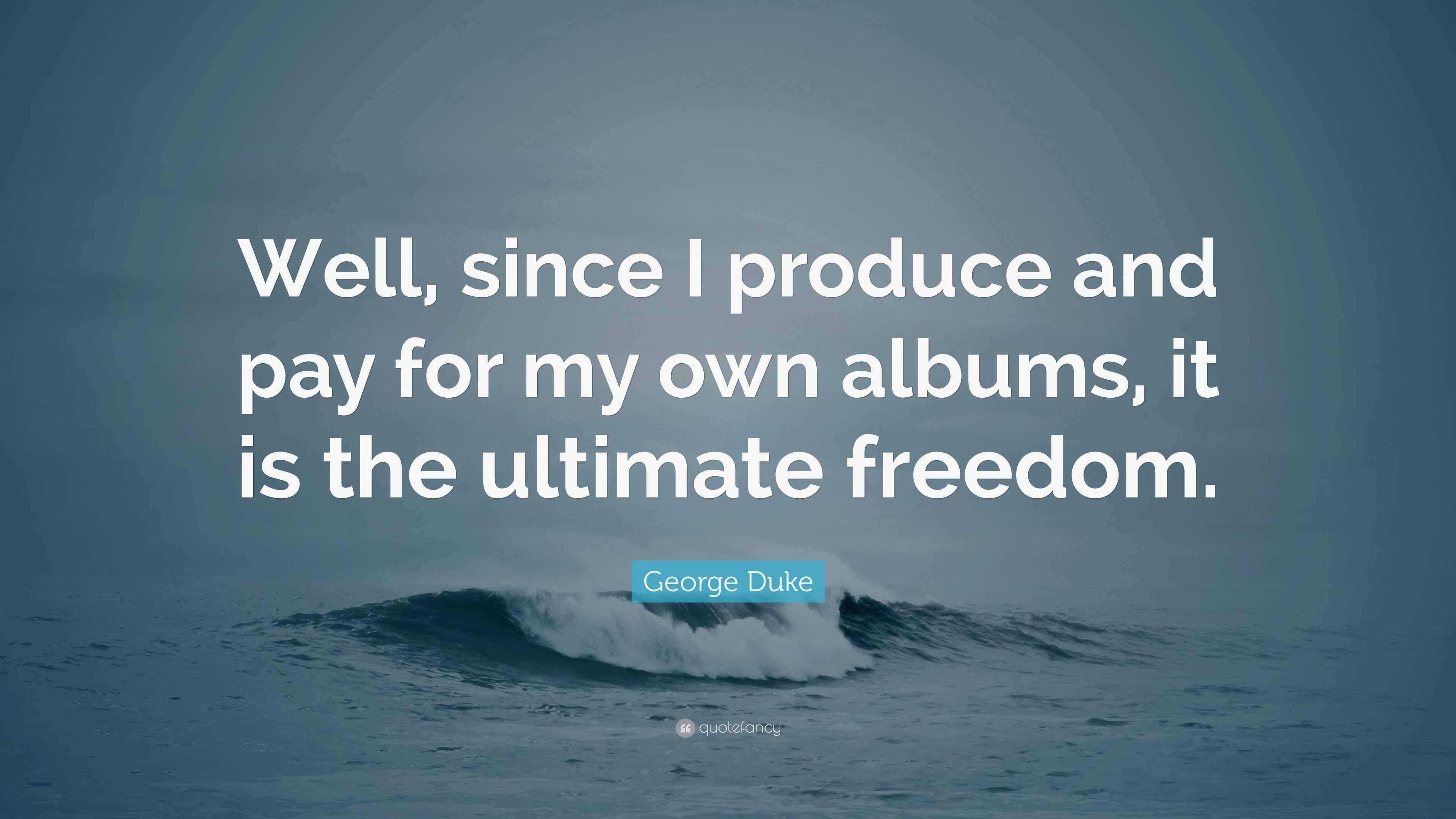 George Duke Quote: “Well, since I produce and pay for my own albums, it ...