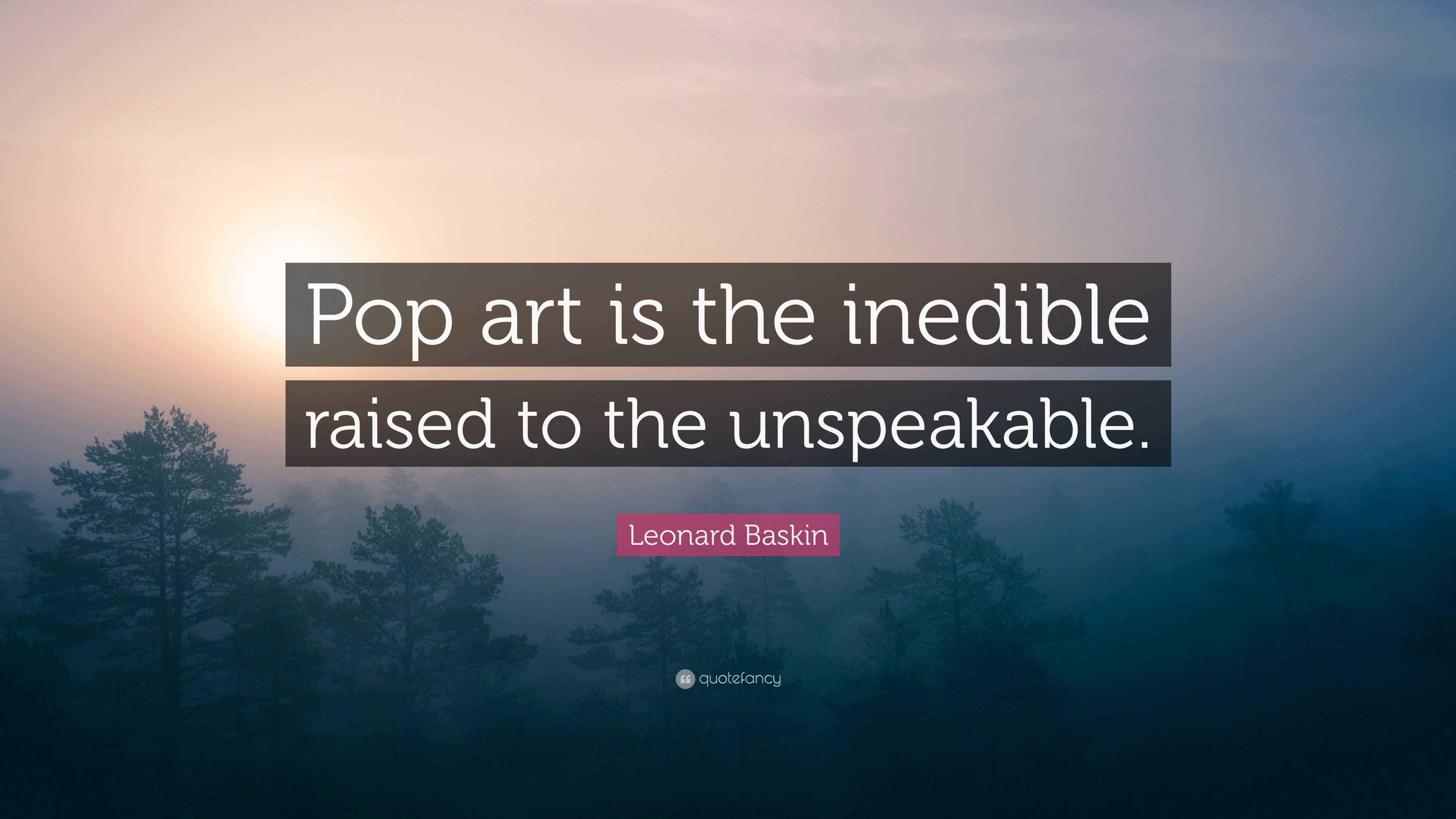 Leonard Baskin Quote: “Pop art is the inedible raised to the unspeakable.”