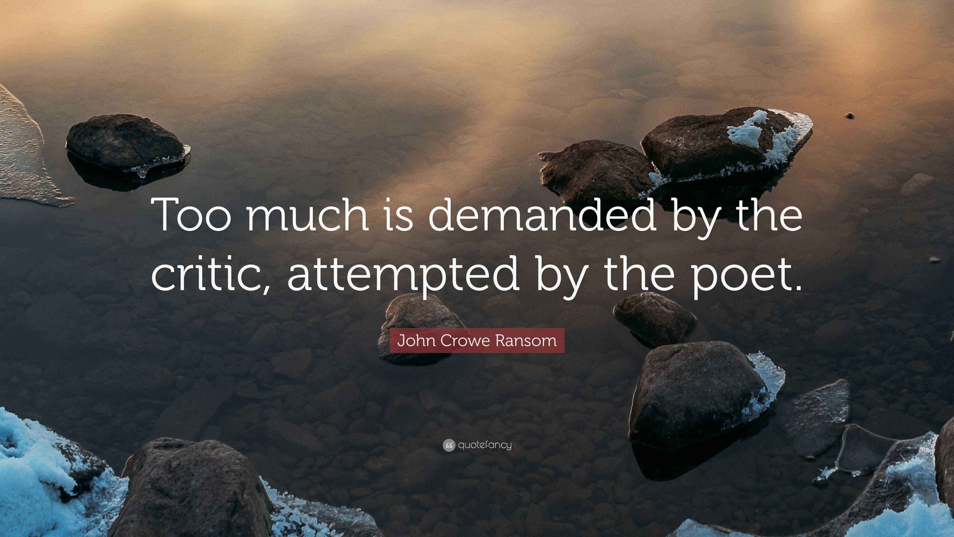 John Crowe Ransom Quote: “Too much is demanded by the critic, attempted ...
