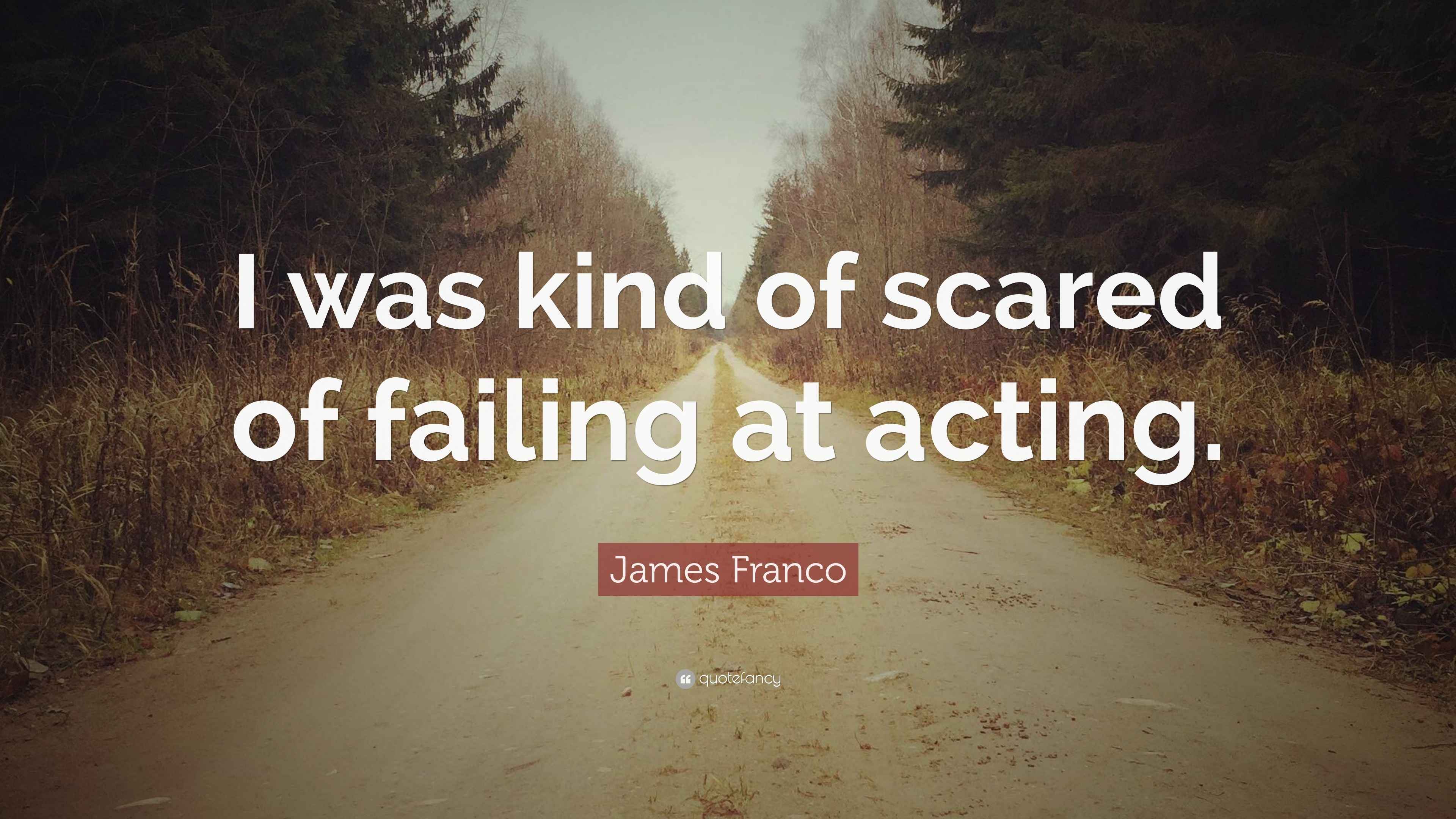 James Franco Quote: “I was kind of scared of failing at acting.”