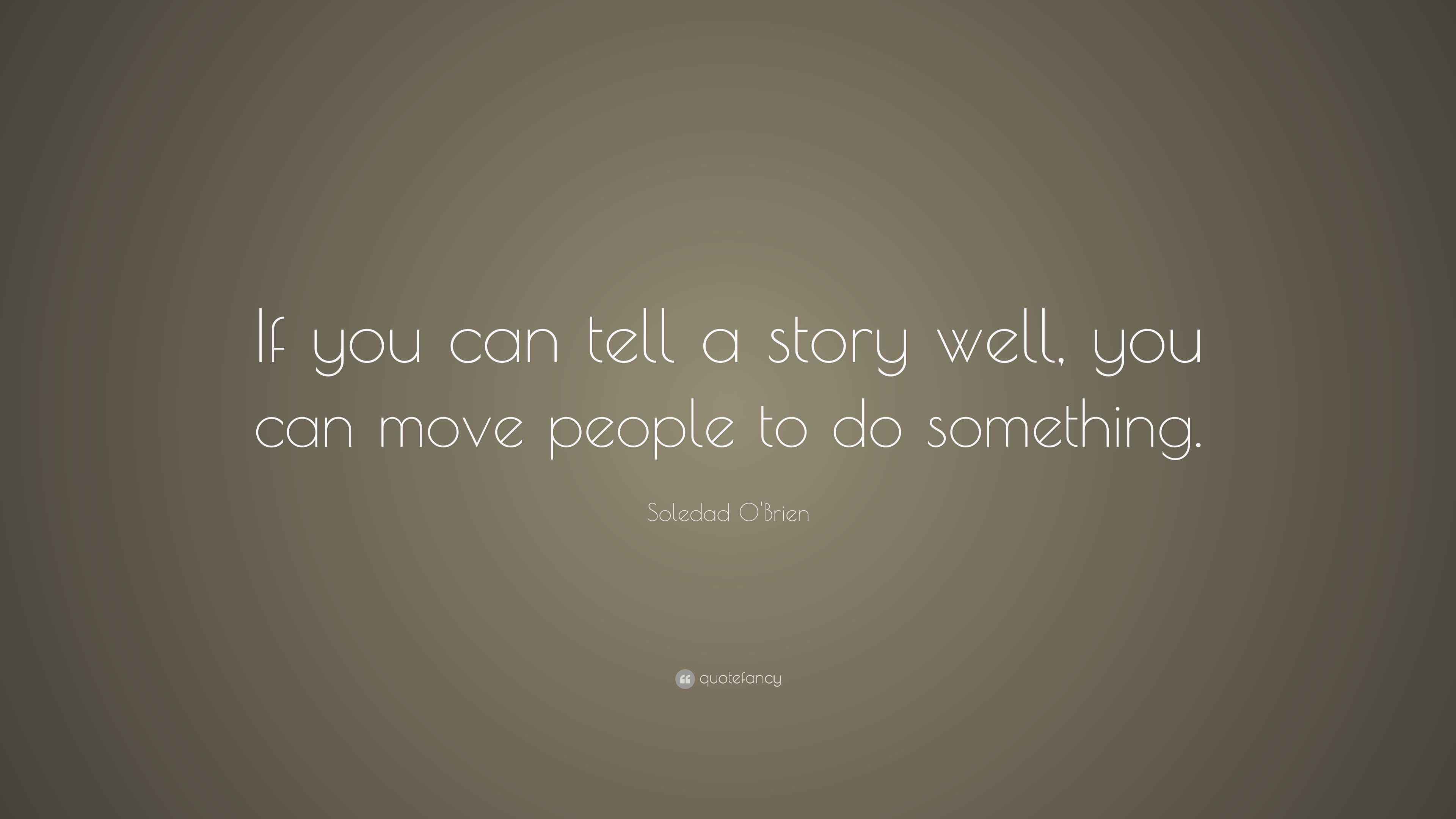 Soledad O'Brien Quote: “If you can tell a story well, you can move ...