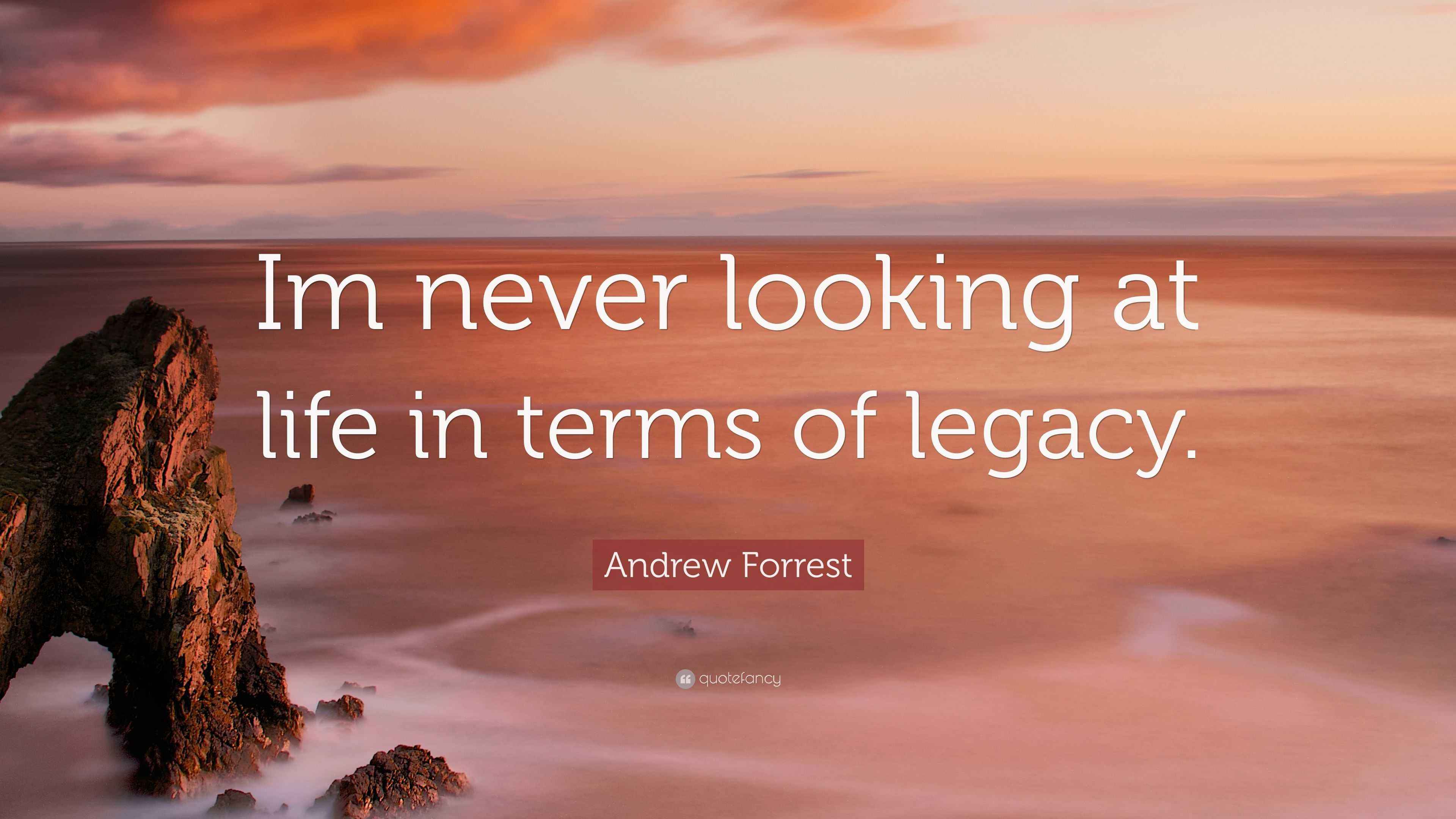 Andrew Forrest Quote: “Im never looking at life in terms of legacy.”