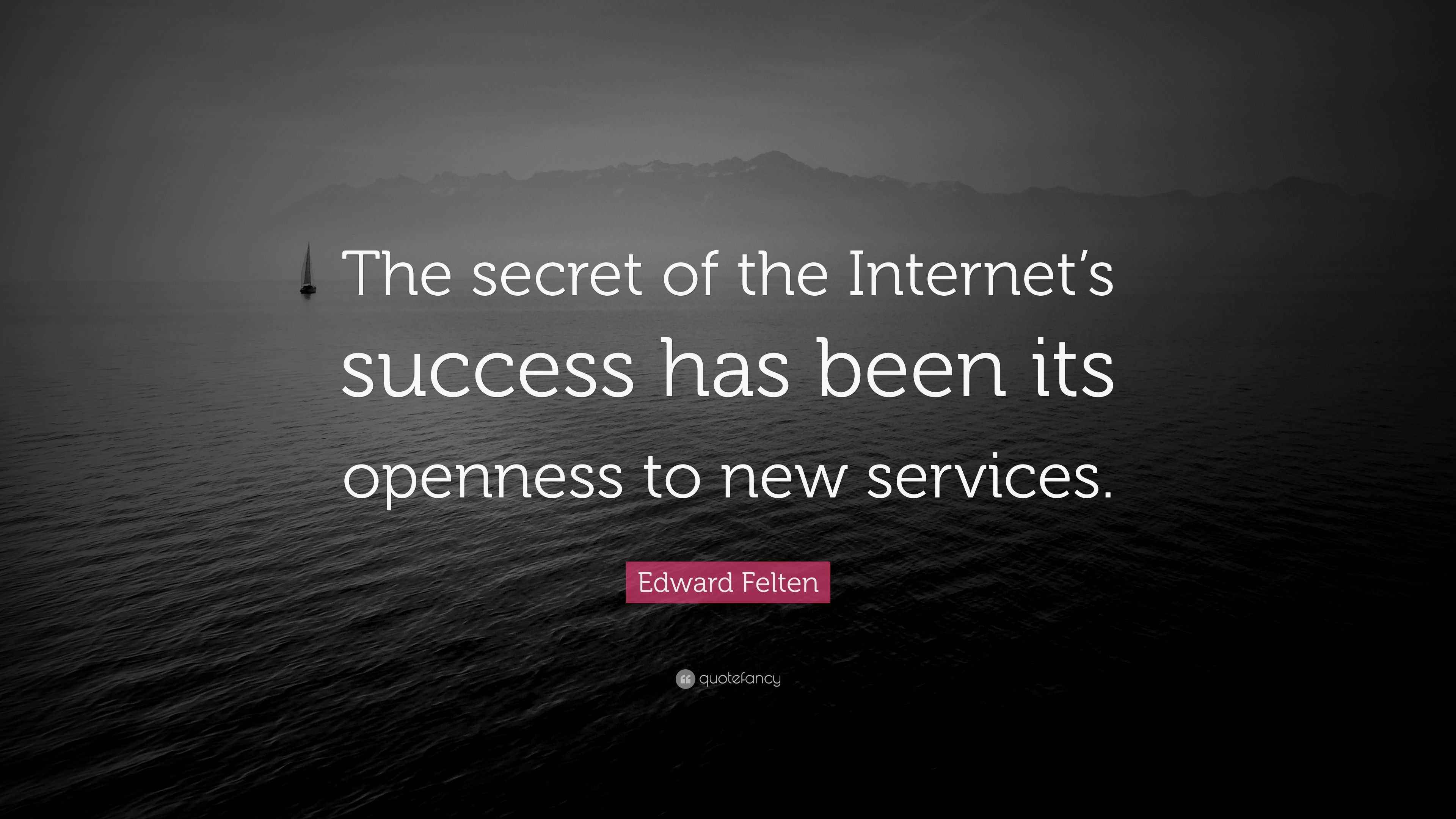 Edward Felten Quote: “The secret of the Internet’s success has been its ...