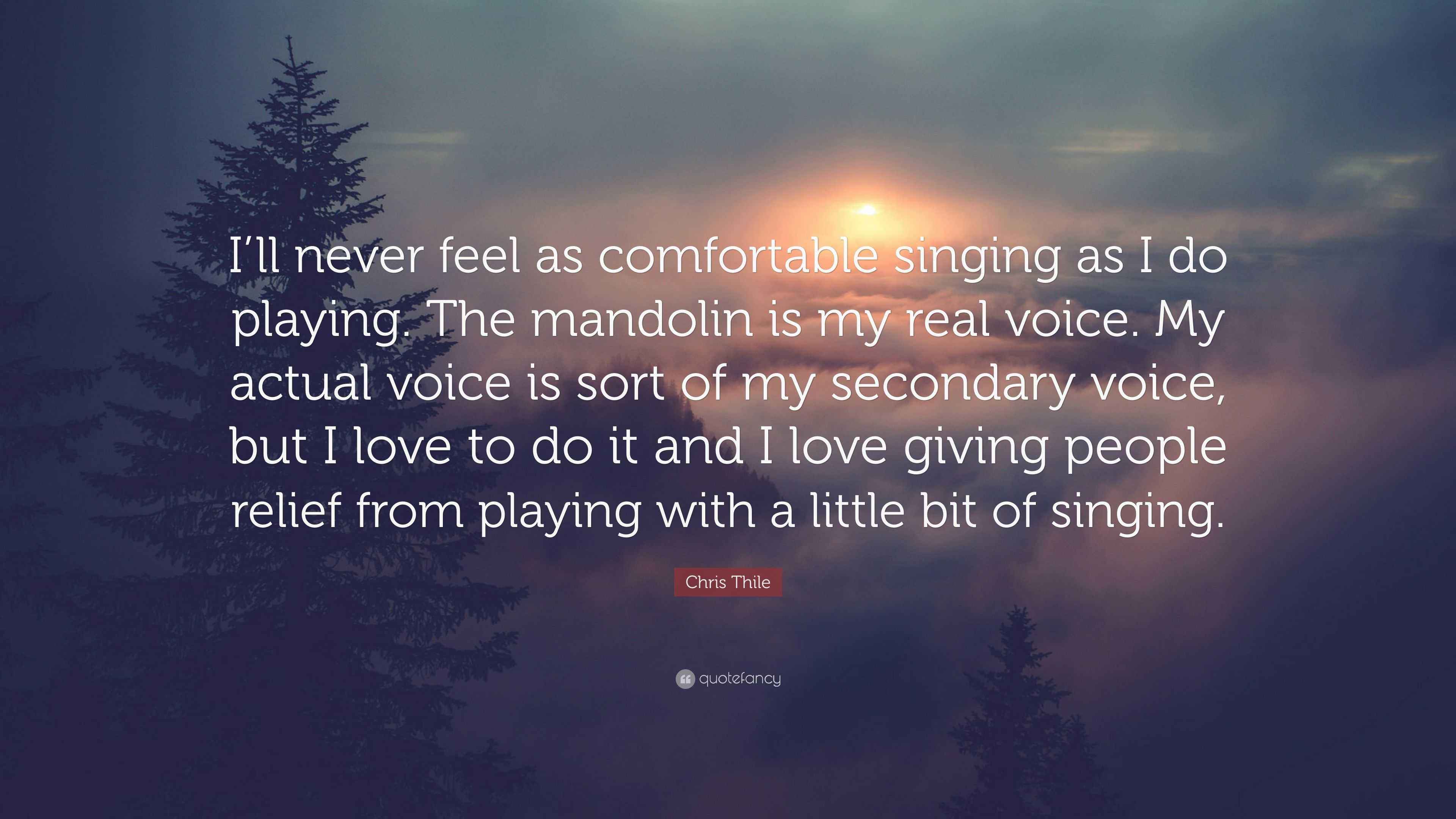 Chris Thile Quote: “I’ll never feel as comfortable singing as I do ...