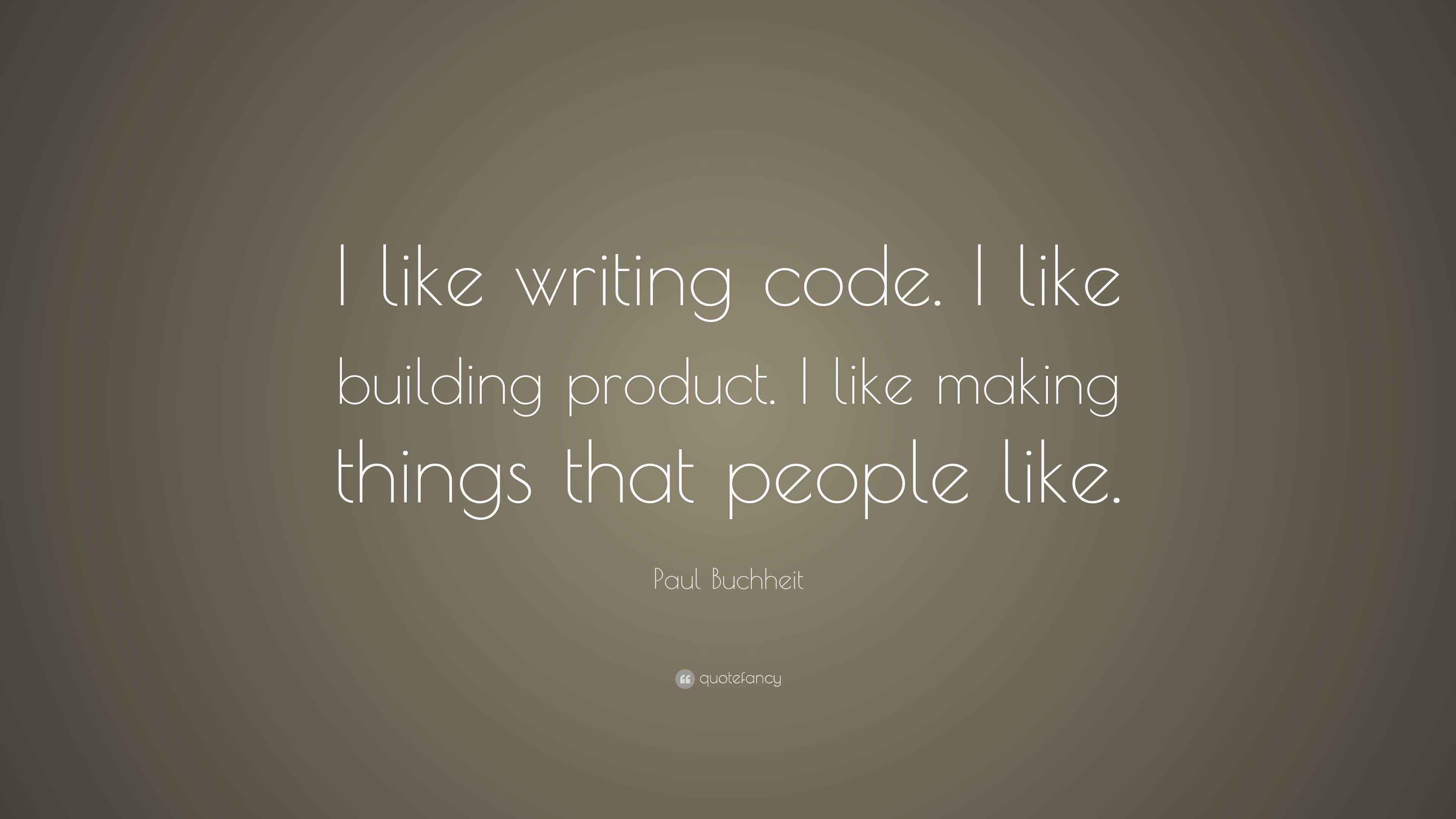 Paul Buchheit Quote: “I like writing code. I like building product. I ...