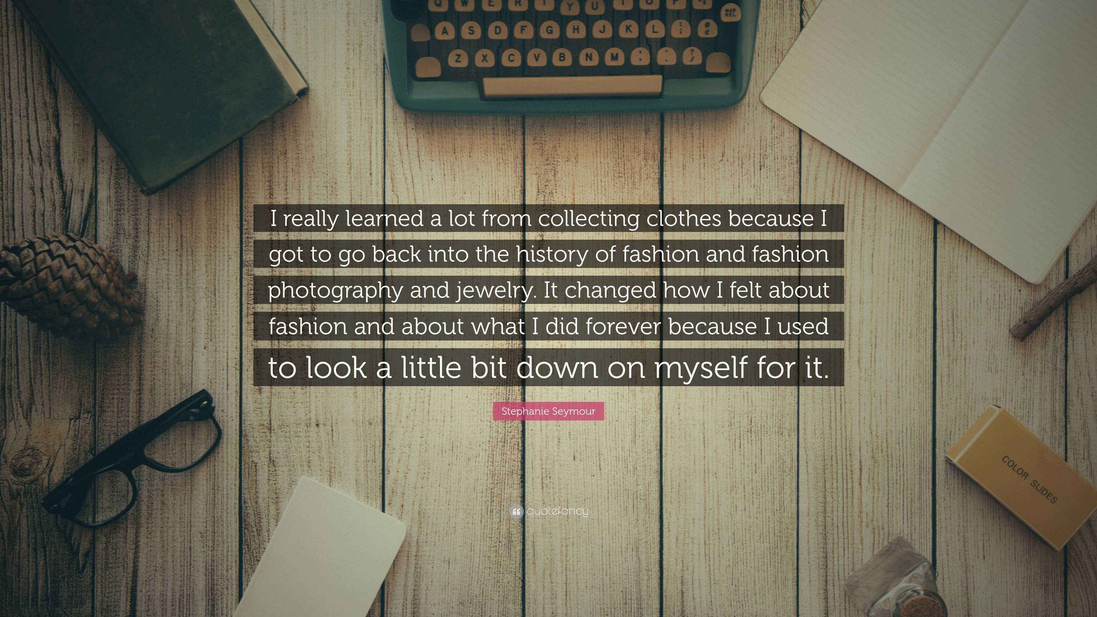 Stephanie Seymour Quote: “I really learned a lot from collecting ...