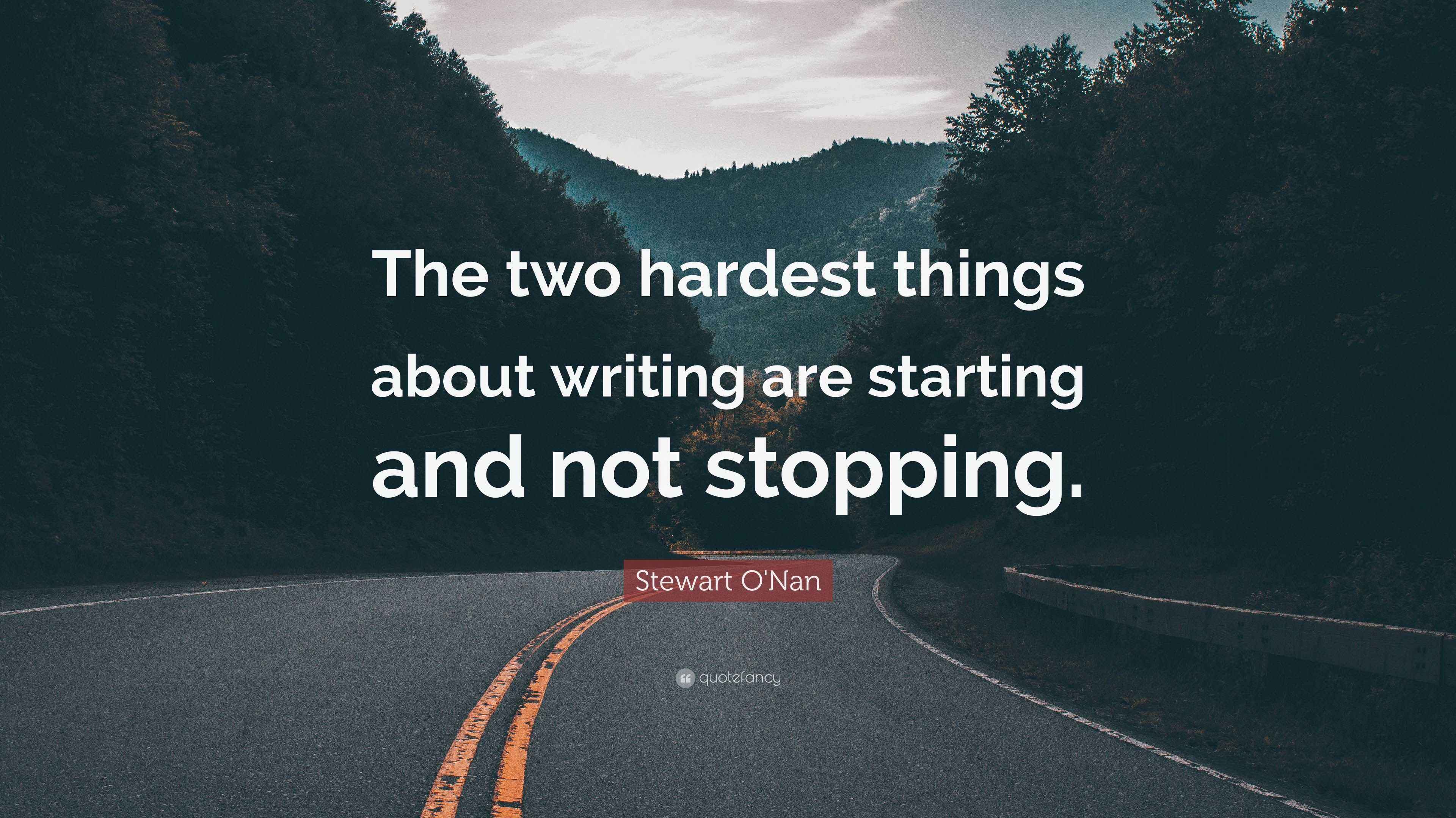 Stewart O'Nan Quote: “The two hardest things about writing are starting ...