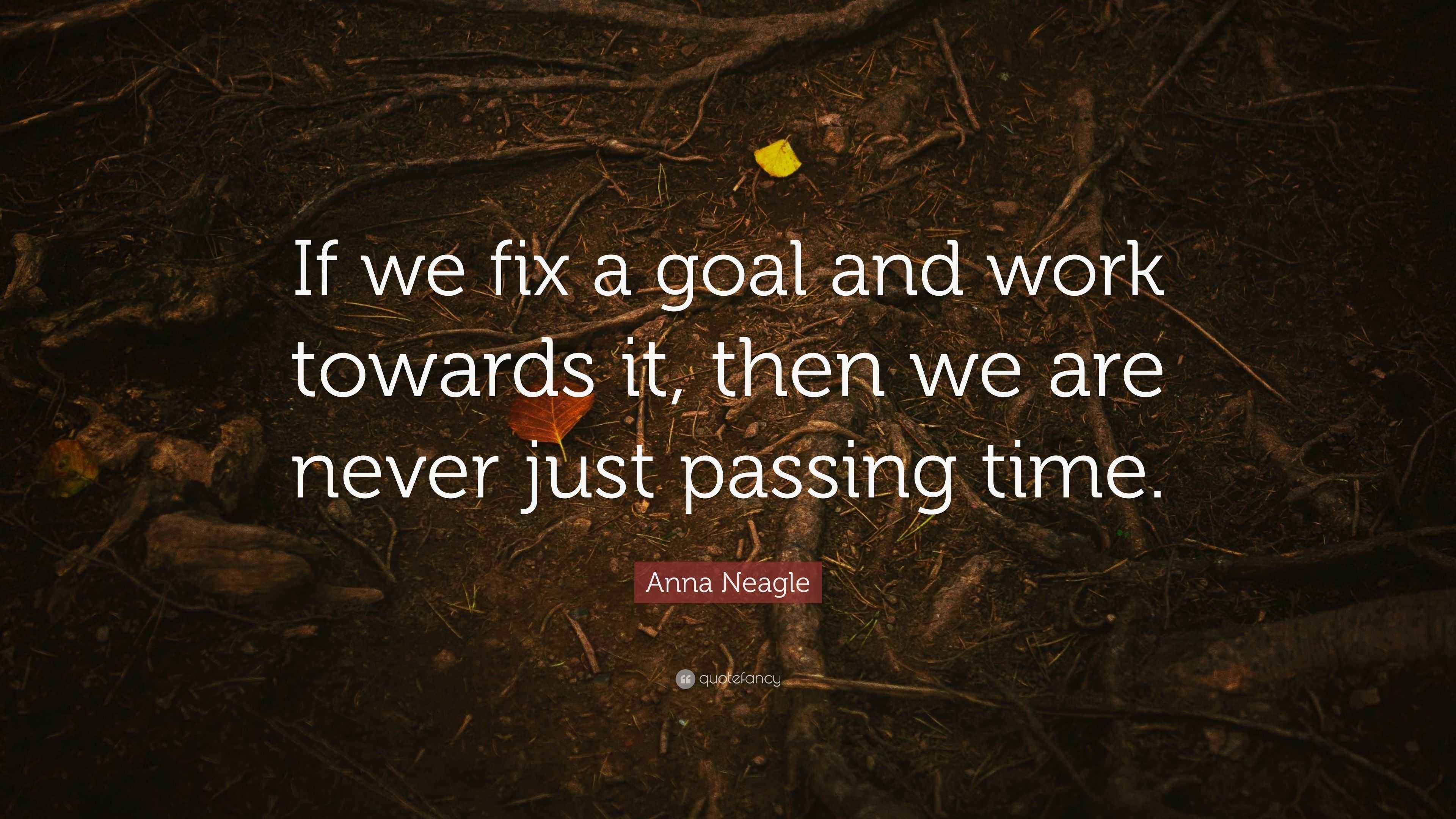 Anna Neagle Quote: “If we fix a goal and work towards it, then we are ...