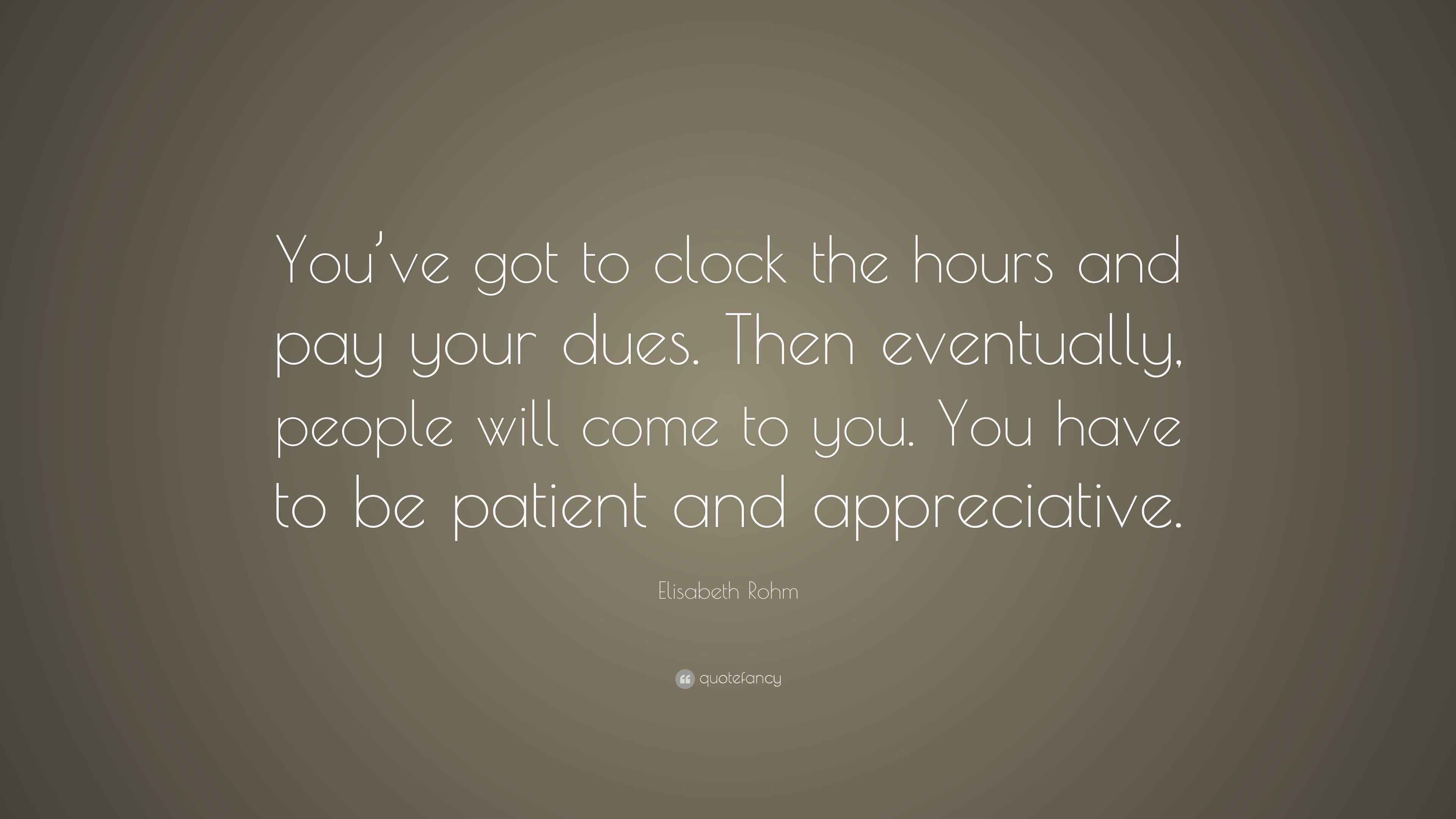 Elisabeth Rohm Quote: “You’ve got to clock the hours and pay your dues ...
