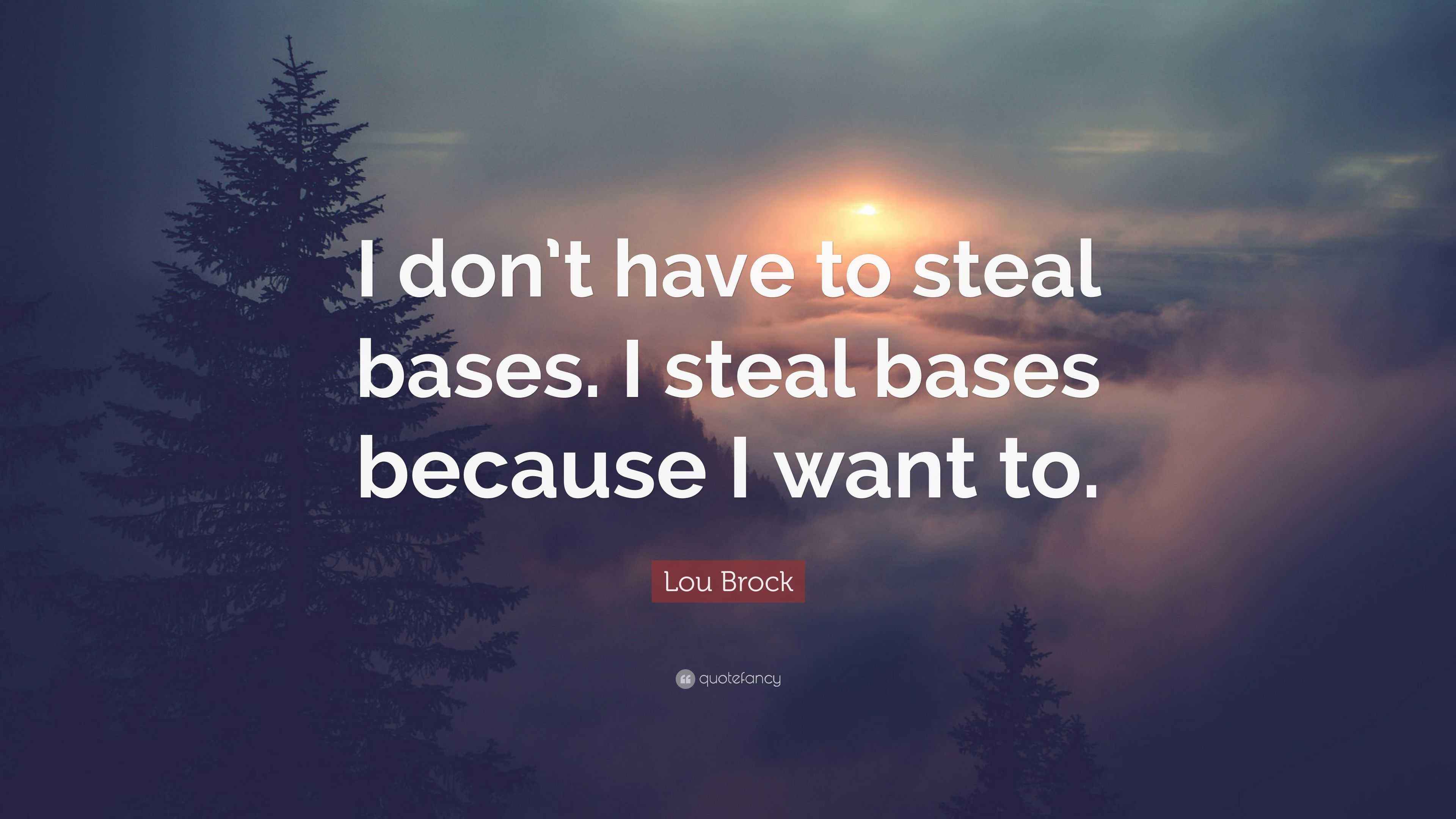 Lou Brock Quote: “I don’t have to steal bases. I steal bases because I ...