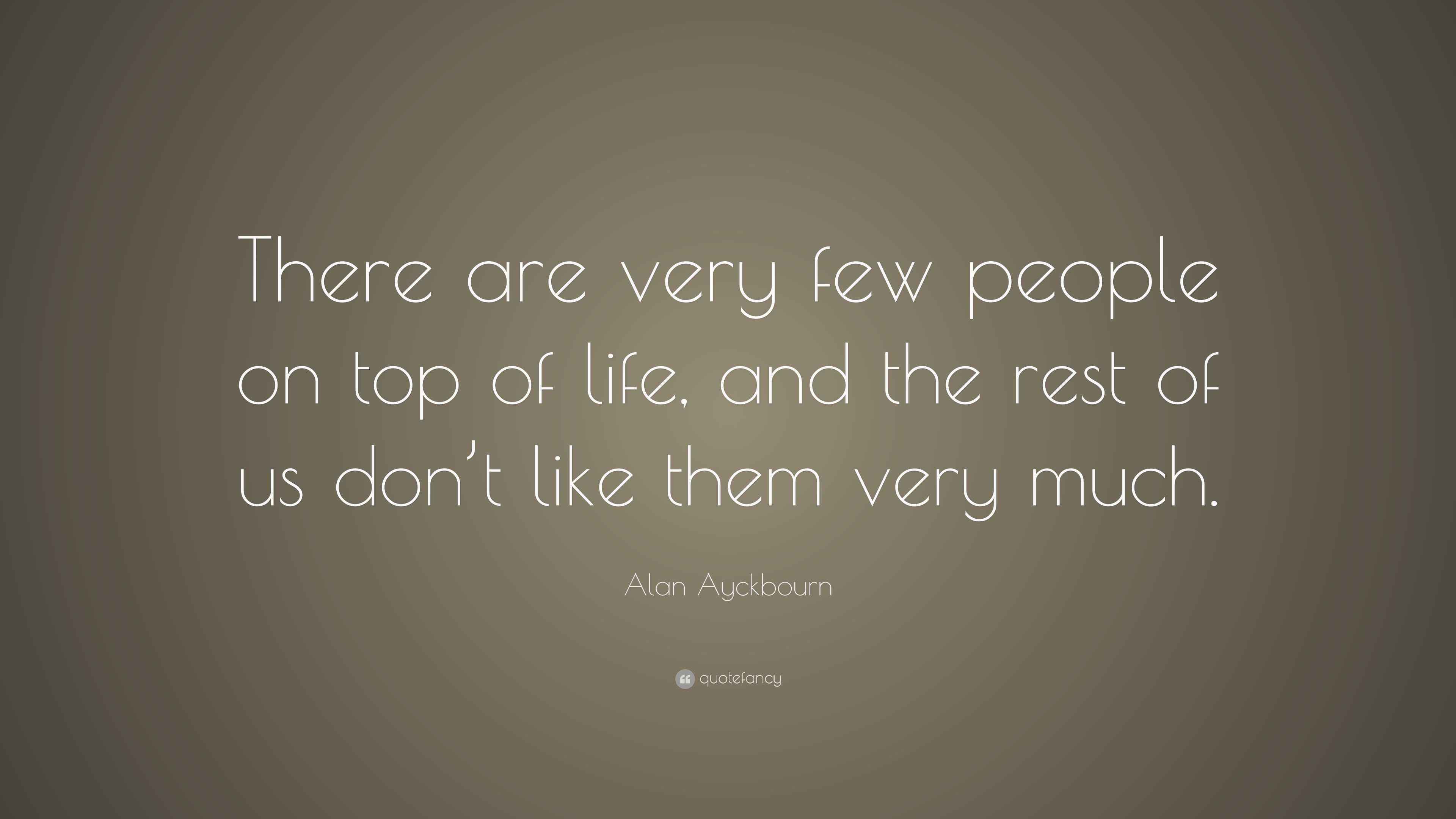 Alan Ayckbourn Quote: “There are very few people on top of life, and ...