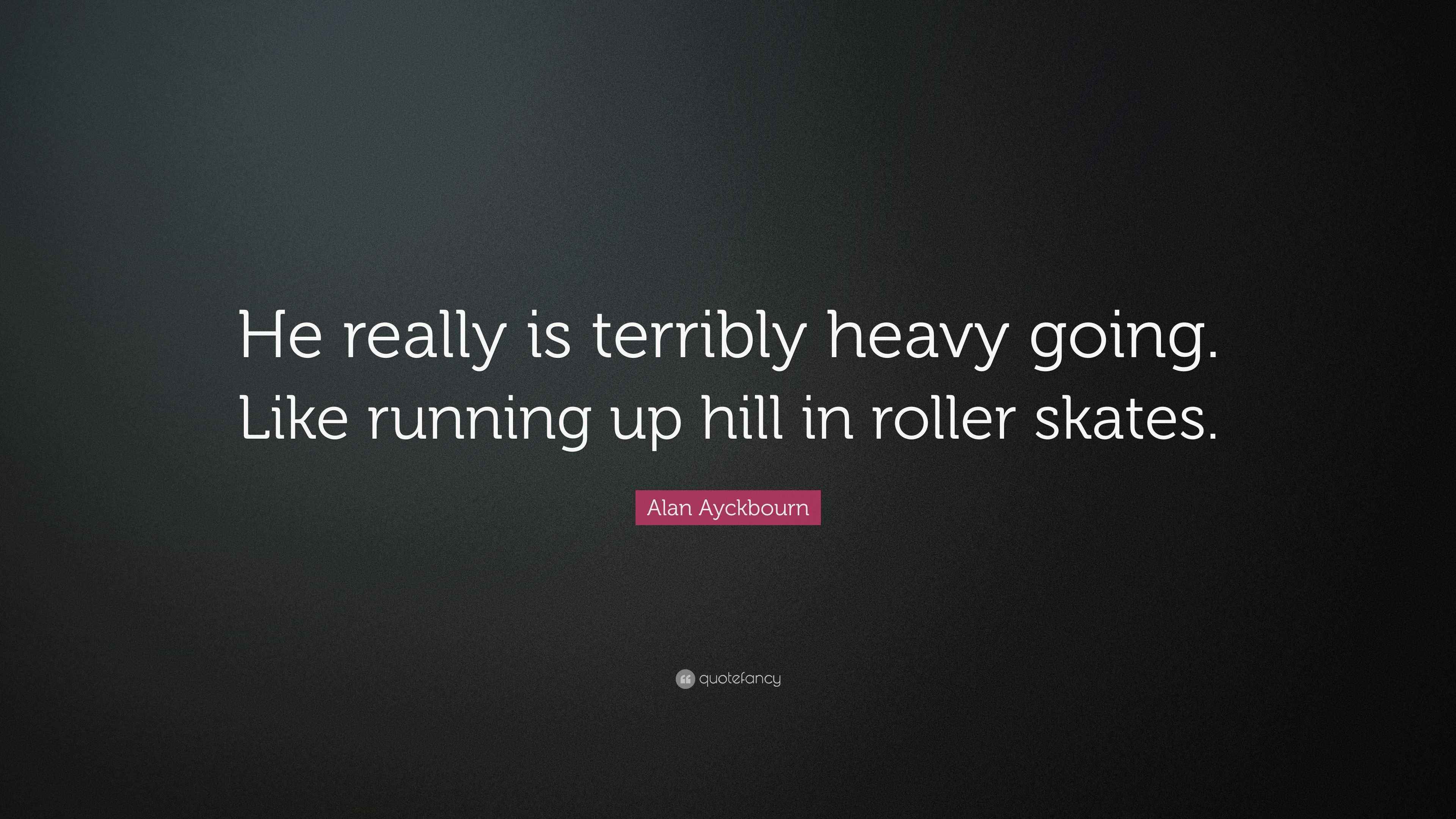 Alan Ayckbourn Quote: “He really is terribly heavy going. Like running ...