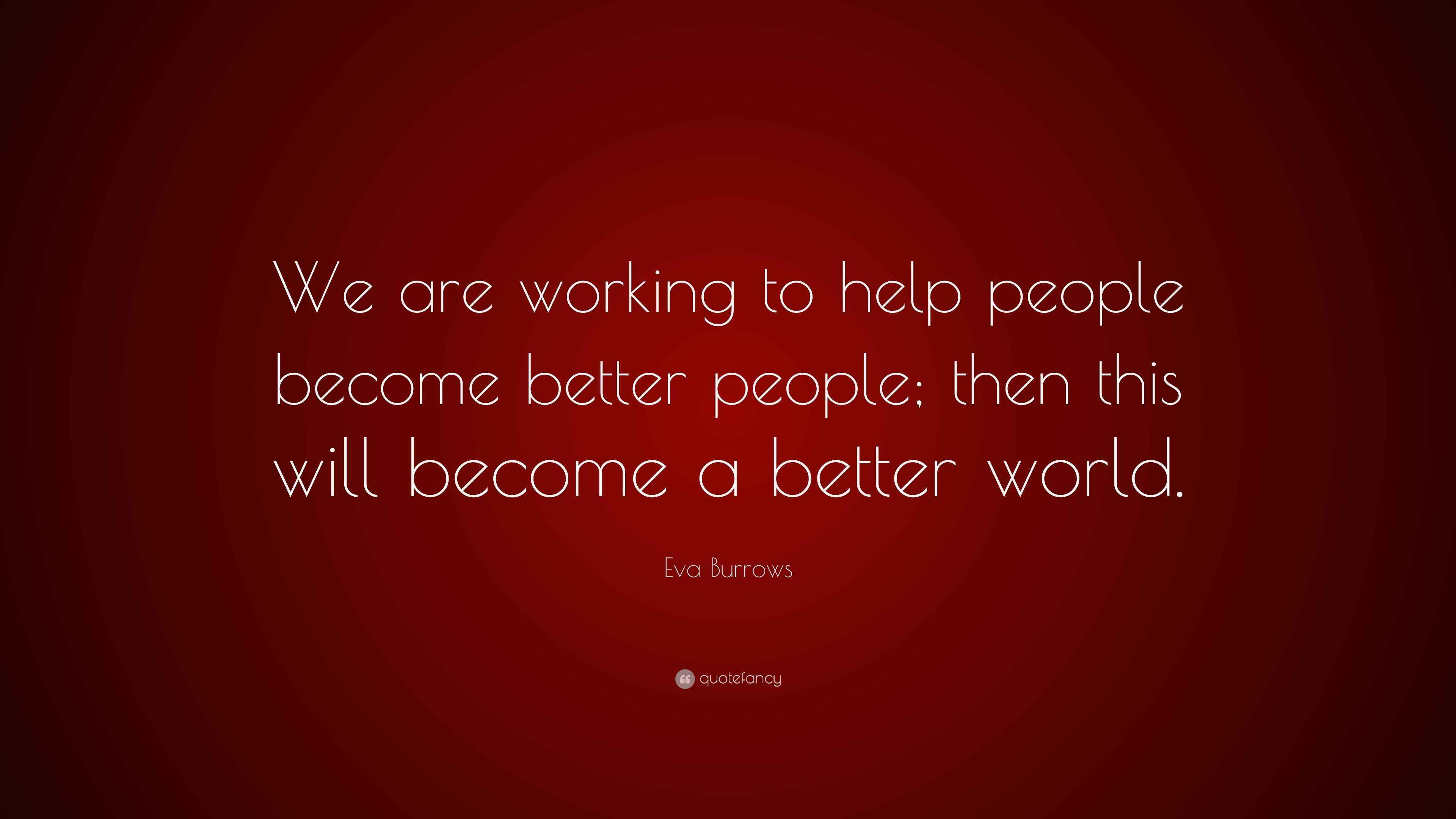 Eva Burrows Quote: “We are working to help people become better people ...