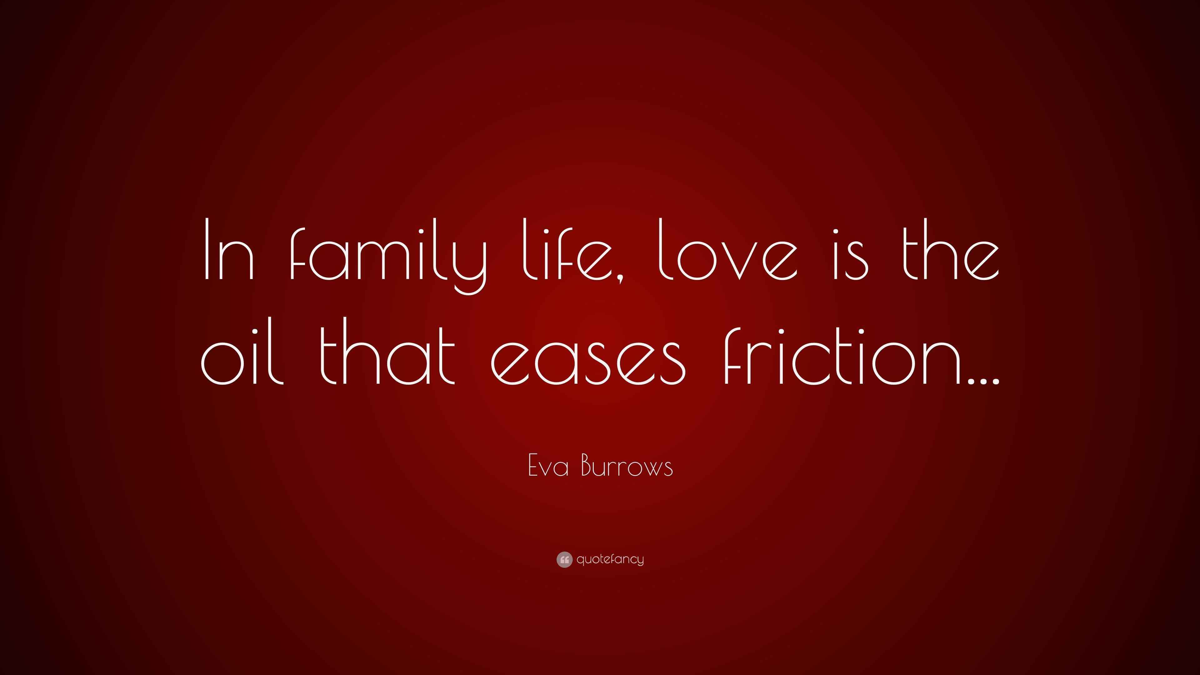 Eva Burrows Quote: “In family life, love is the oil that eases friction...”