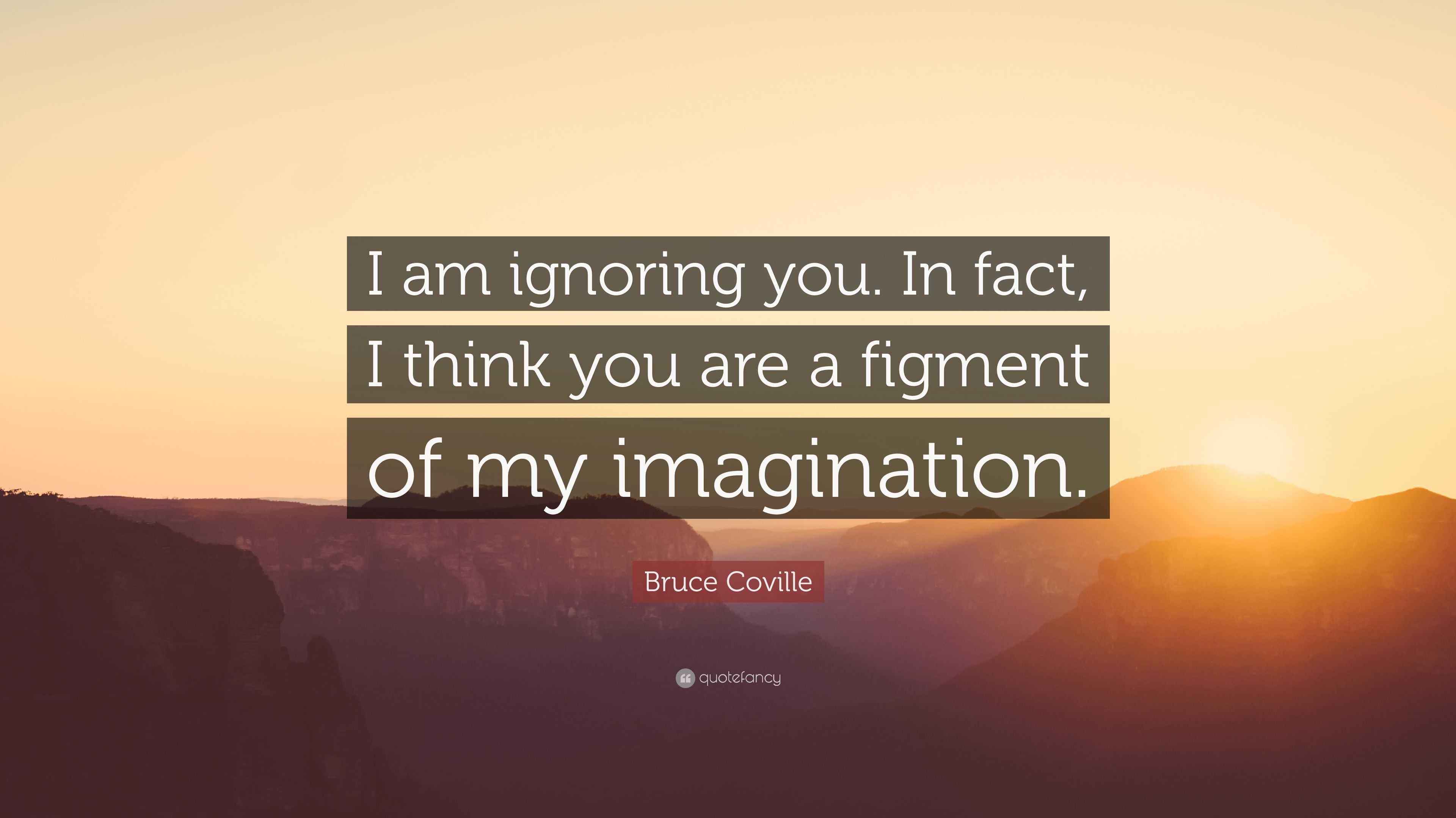 Bruce Coville Quote: “I am ignoring you. In fact, I think you are a ...