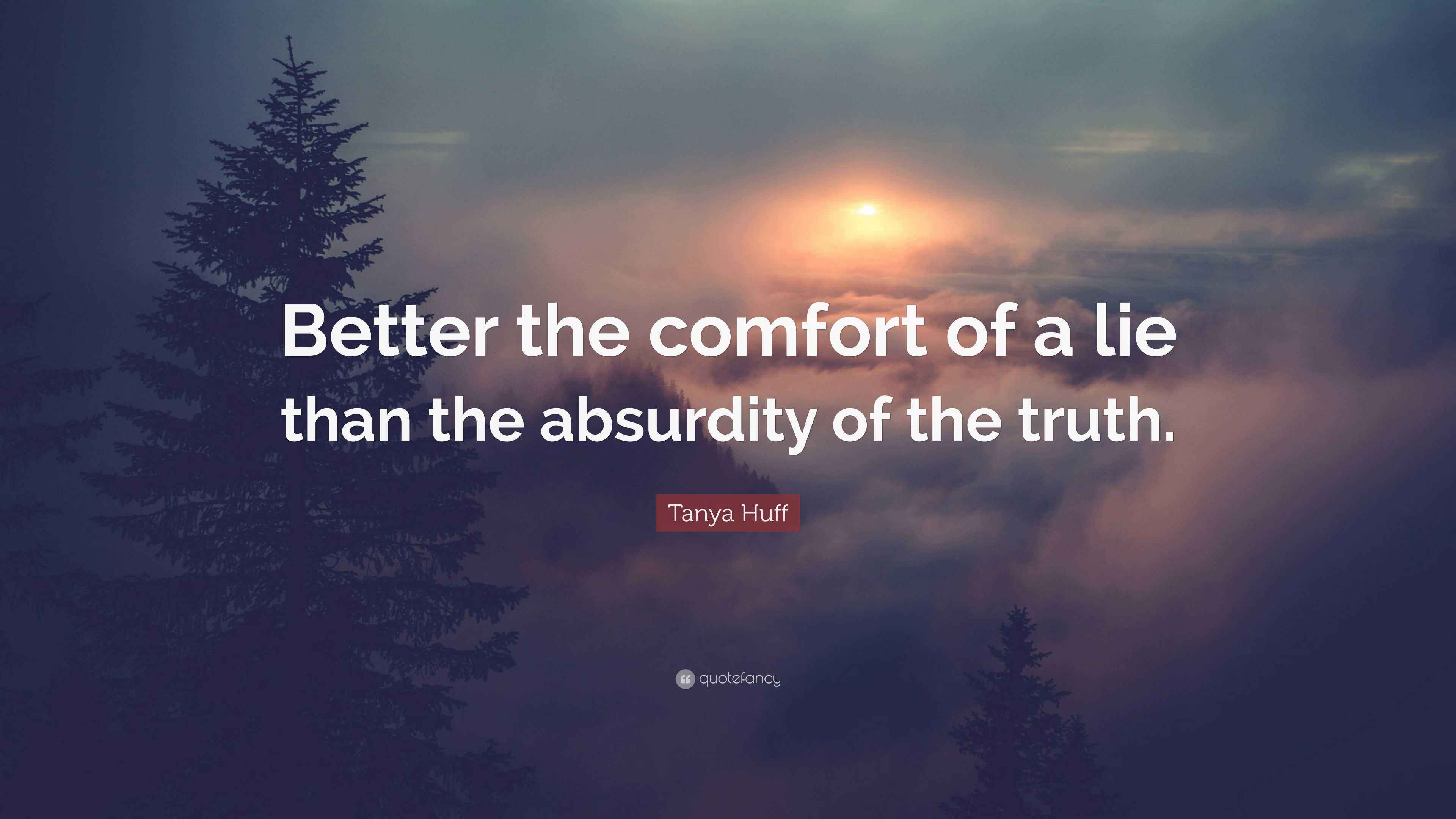 Tanya Huff Quote: “Better the comfort of a lie than the absurdity of ...