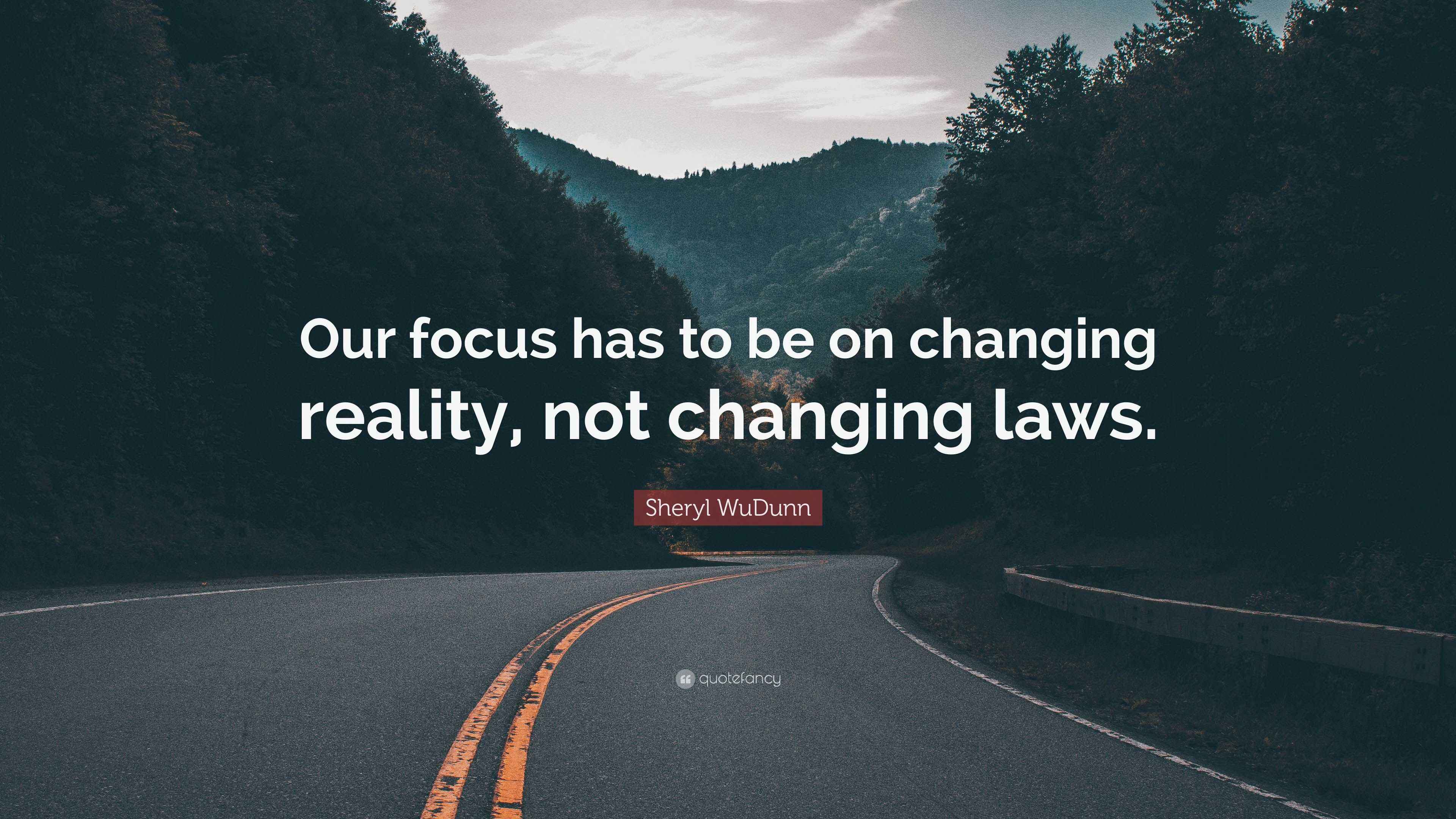 Sheryl WuDunn Quote: “Our focus has to be on changing reality, not ...