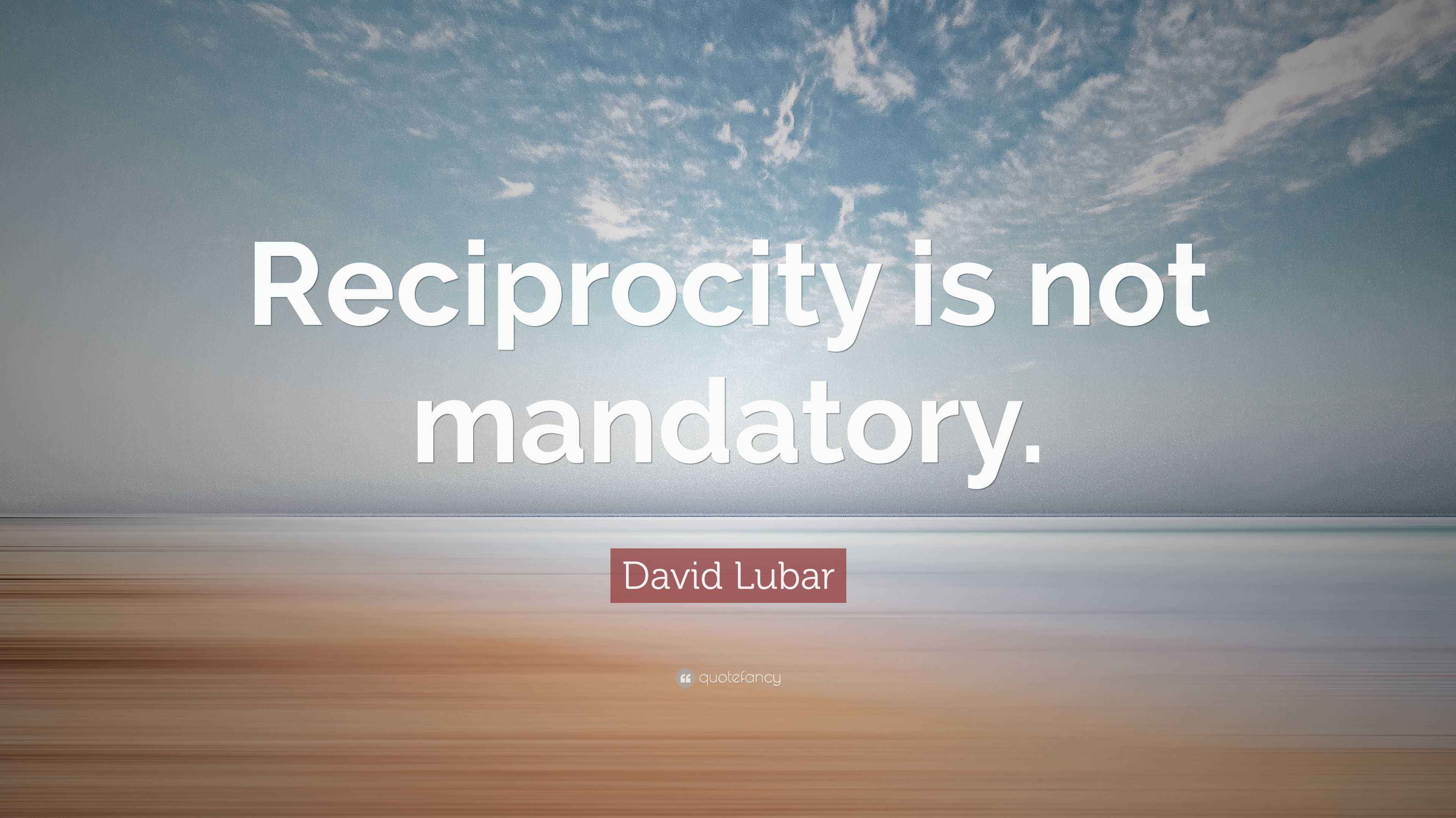 David Lubar Quote: “Reciprocity is not mandatory.”