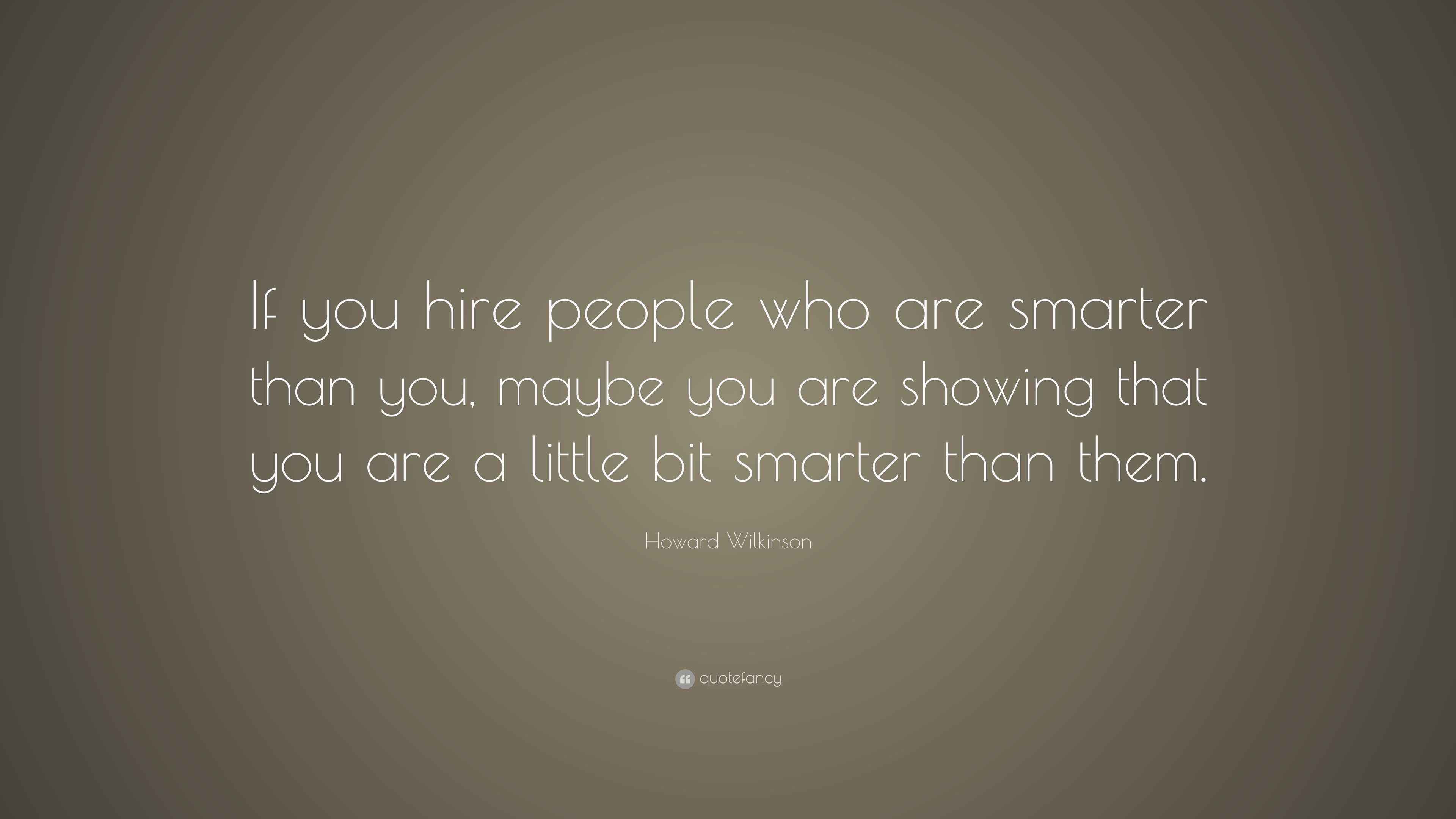 Howard Wilkinson Quote: “If you hire people who are smarter than you ...