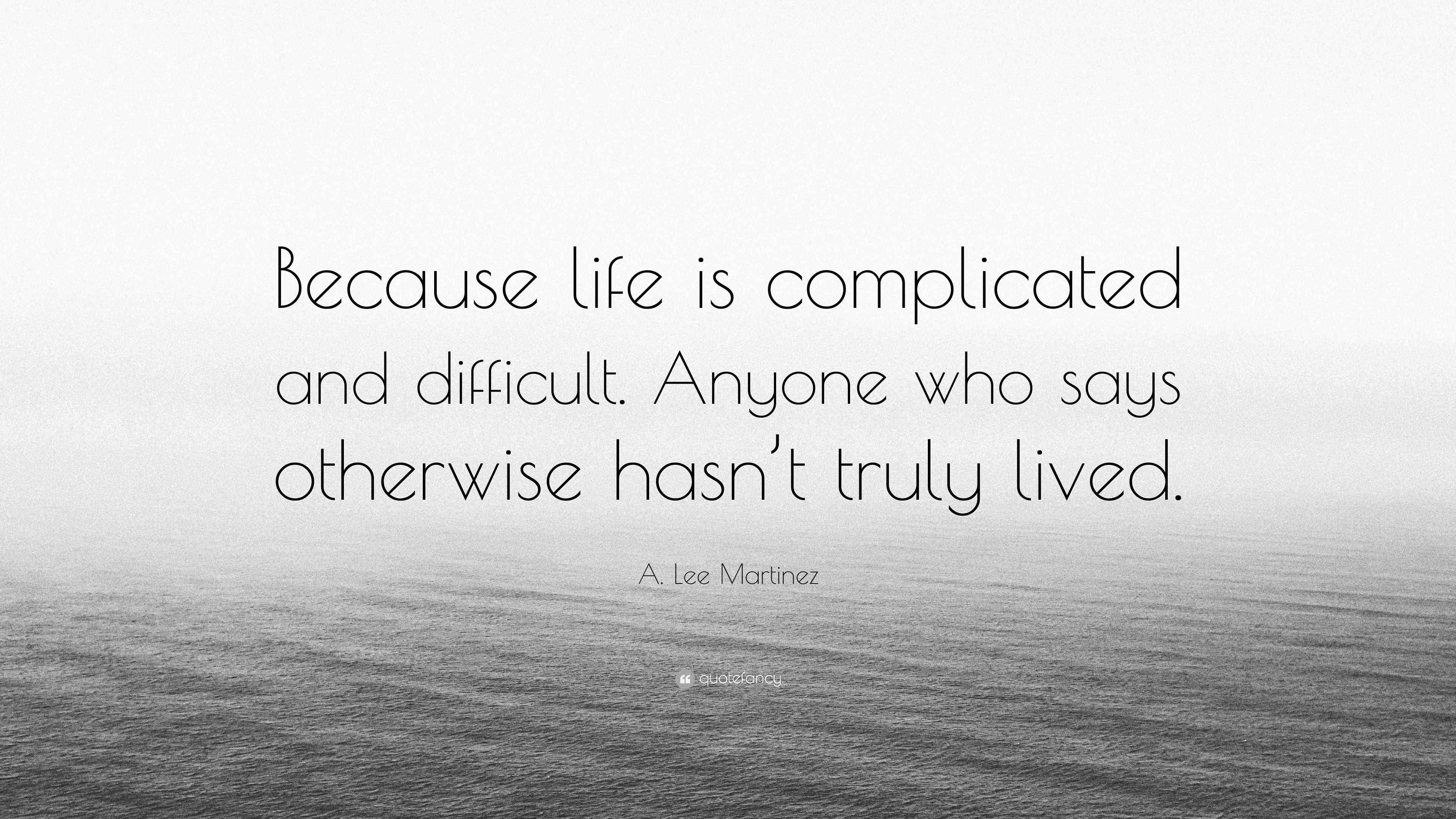 A. Lee Martinez Quote: “Because life is complicated and difficult ...