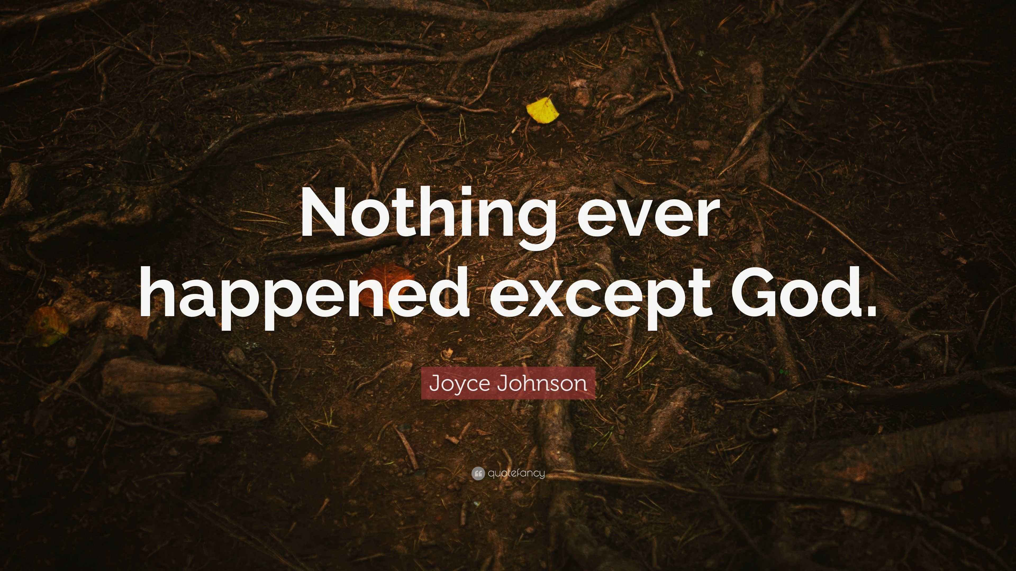 Joyce Johnson Quote: “Nothing ever happened except God.”