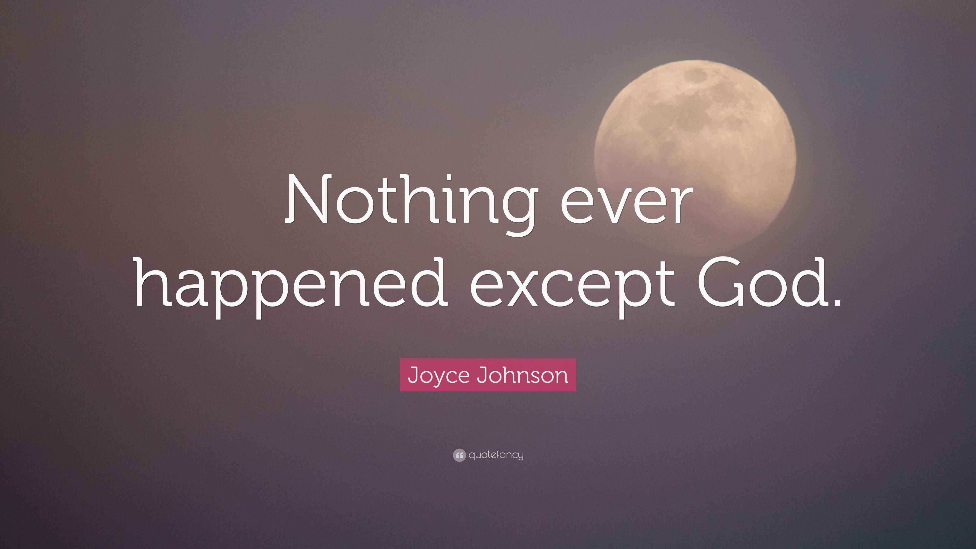 Joyce Johnson Quote: “Nothing ever happened except God.”