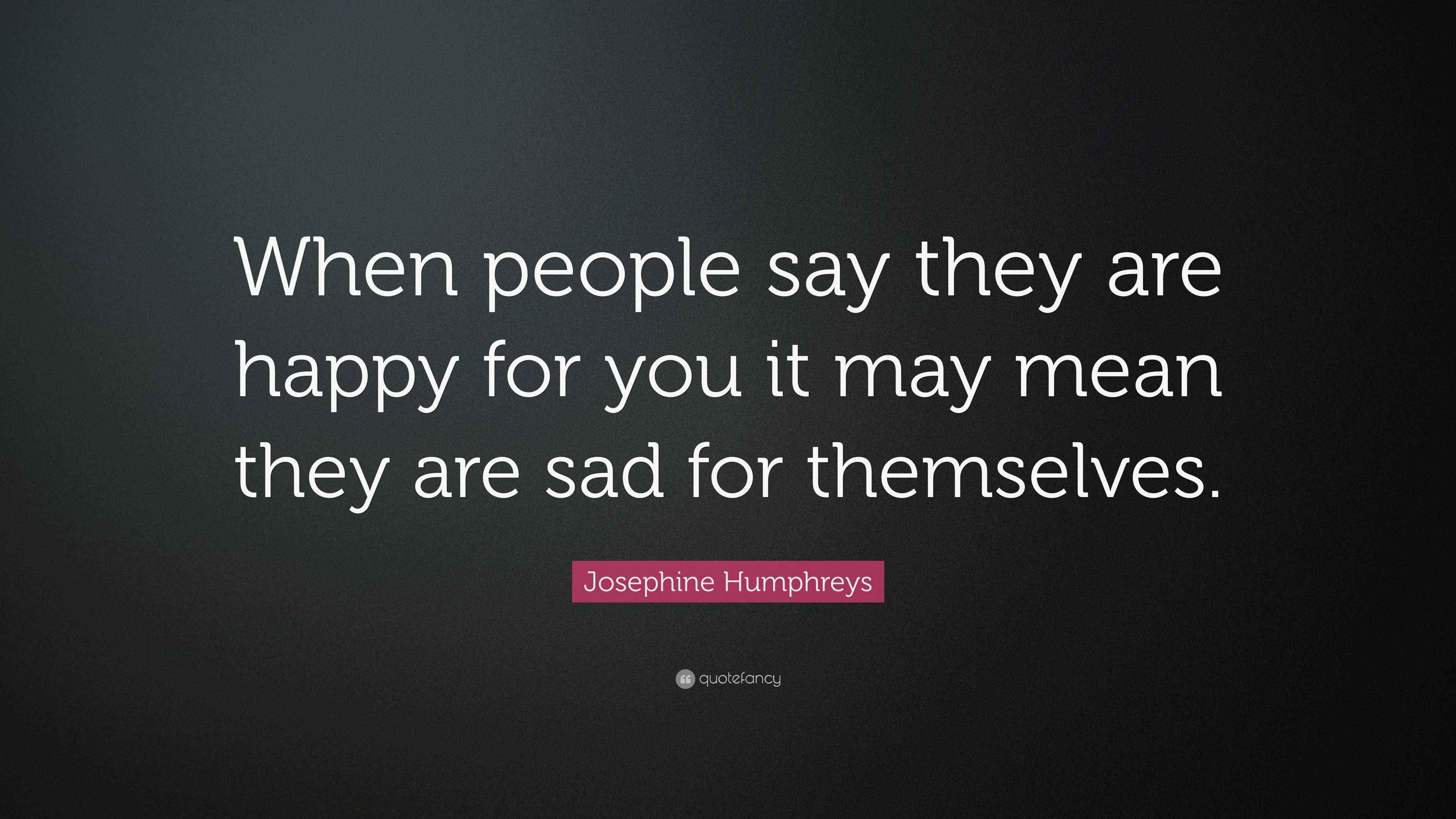 Josephine Humphreys Quote: “When people say they are happy for you it ...