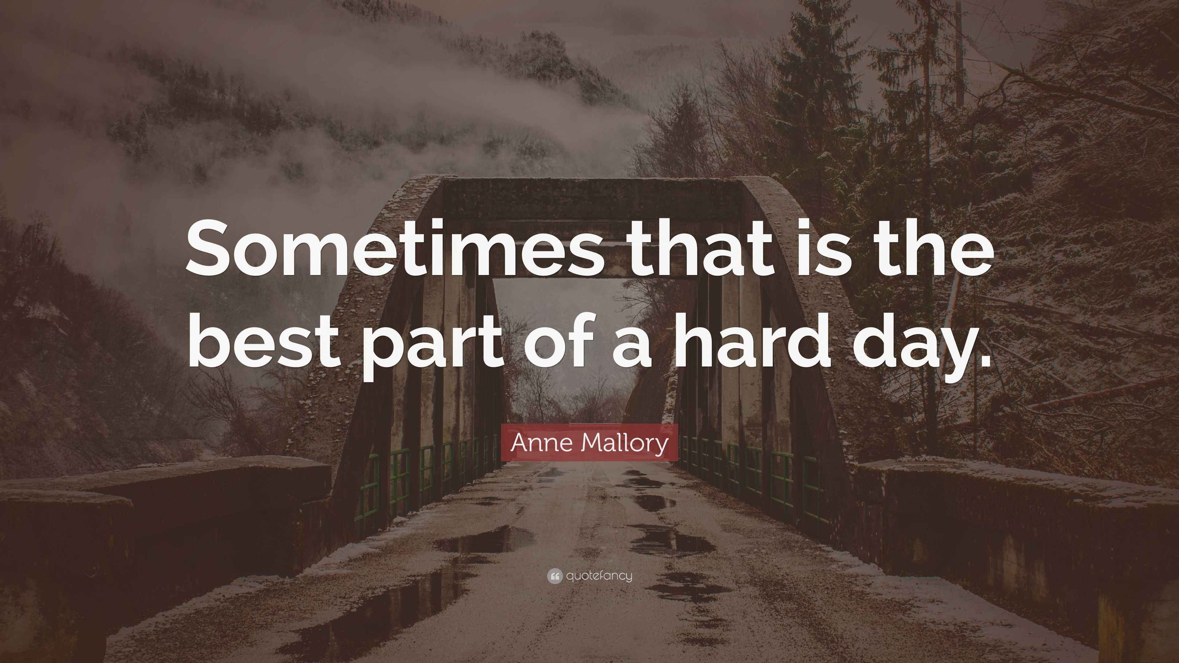 Anne Mallory Quote: “Sometimes that is the best part of a hard day.”