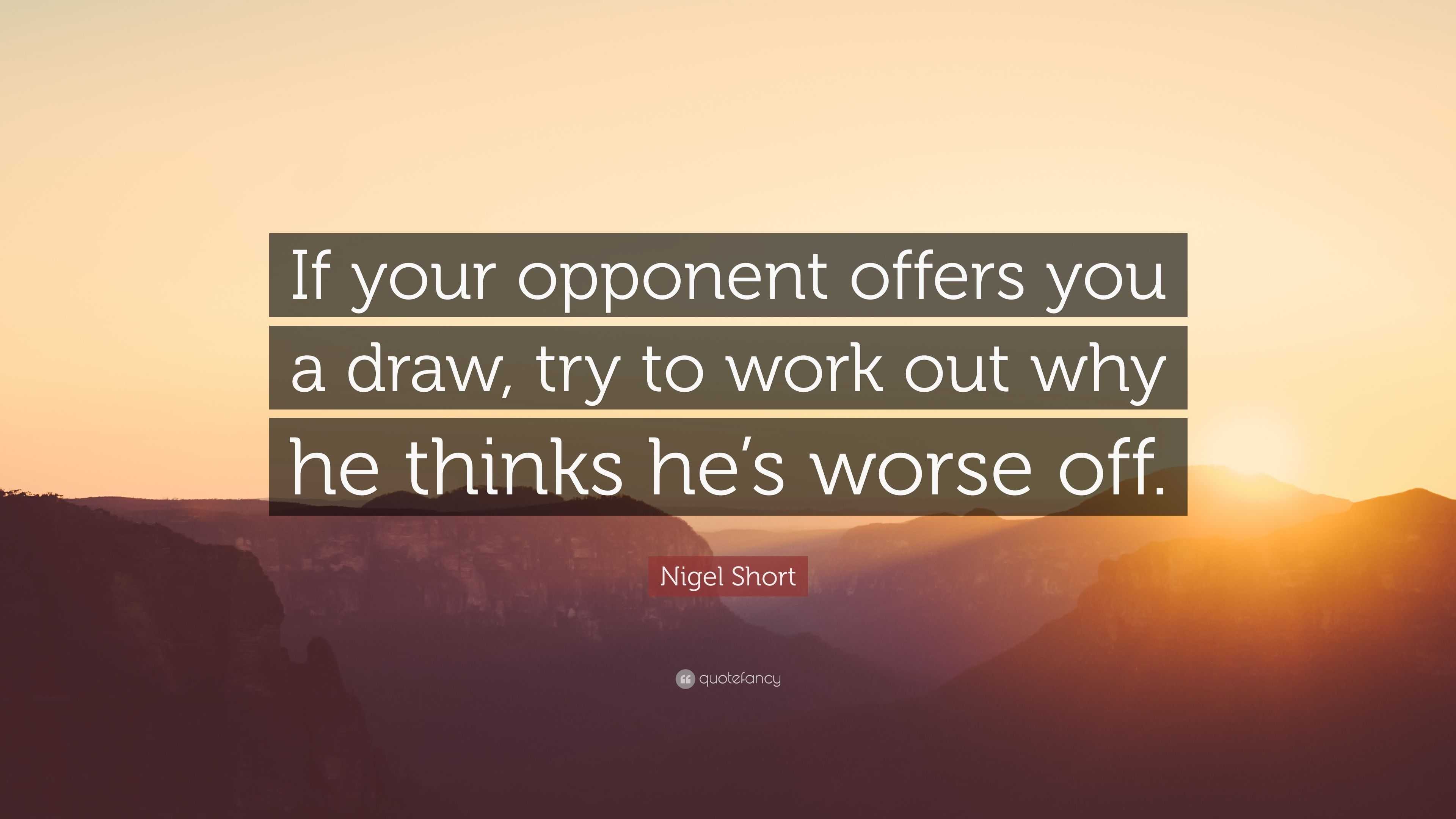 Nigel Short Quote: “If your opponent offers you a draw, try to work out ...