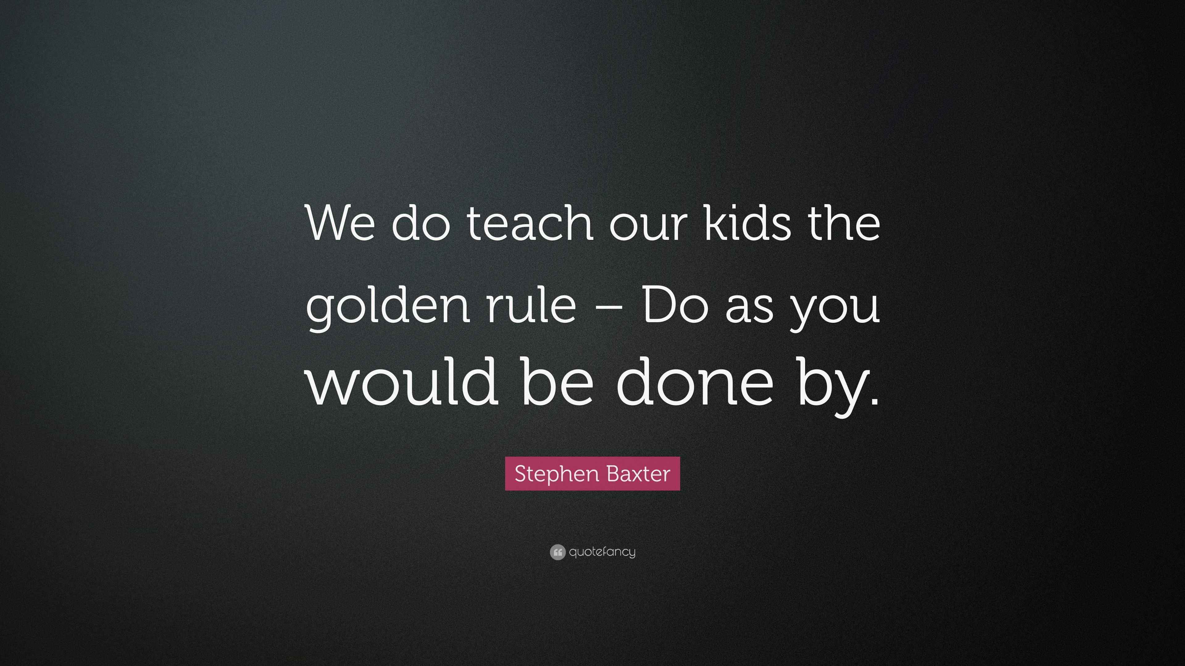 Stephen Baxter Quote: “We do teach our kids the golden rule – Do as you ...
