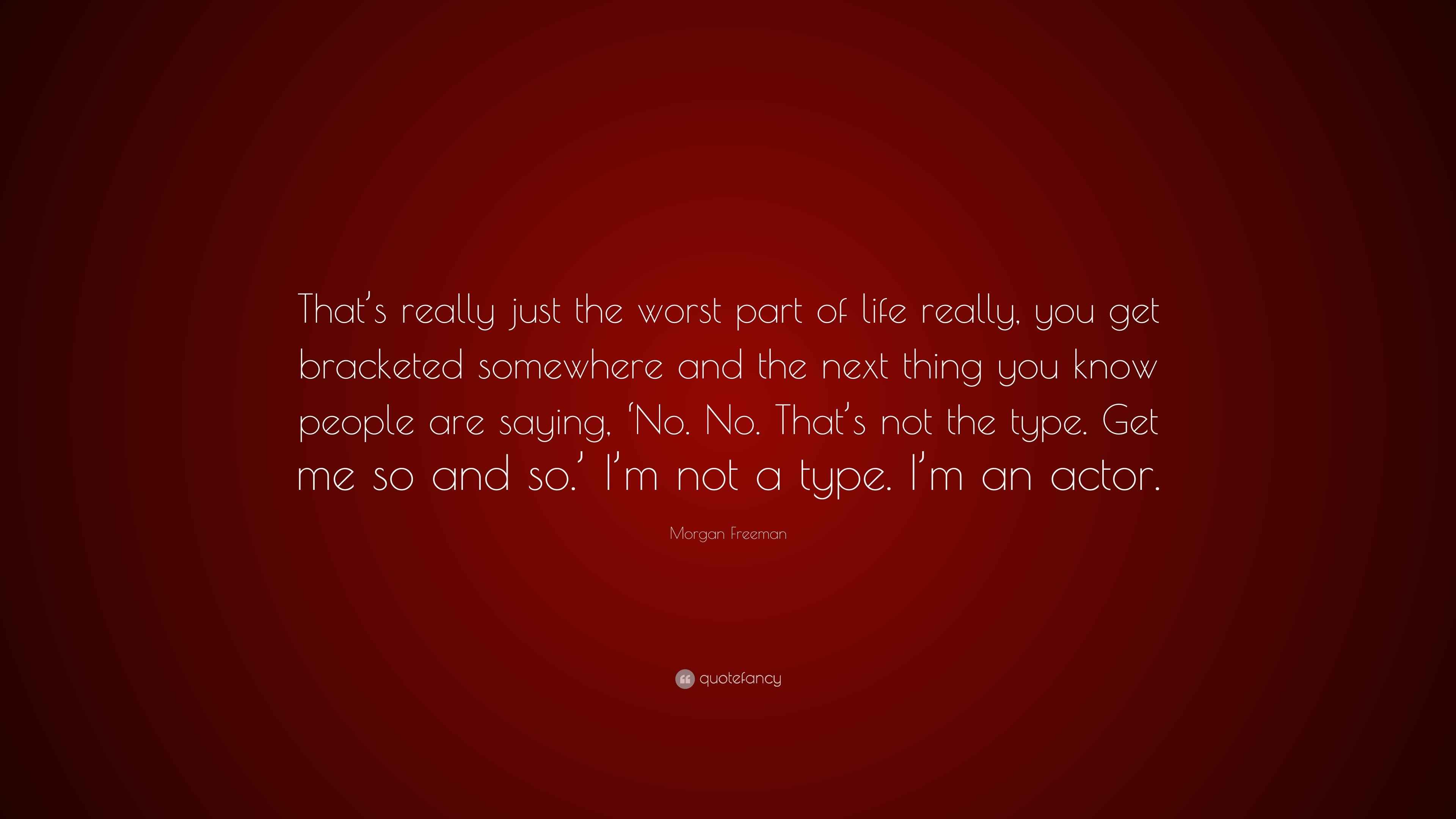 Morgan Freeman Quote: “That’s really just the worst part of life really ...