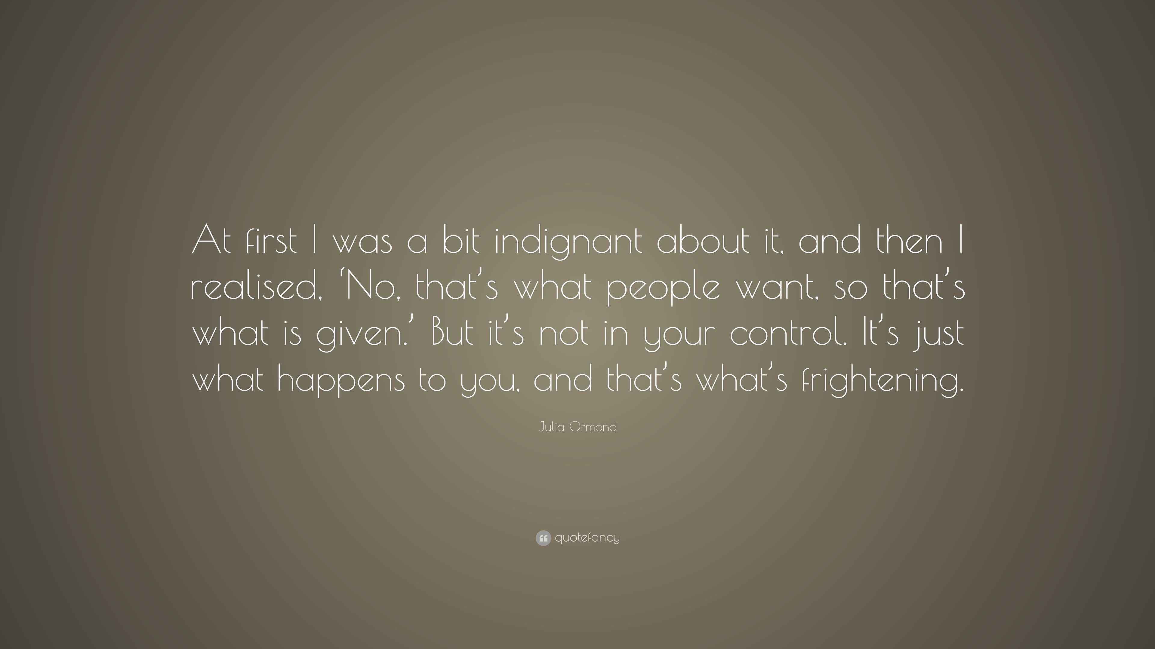 Julia Ormond Quote: “At first I was a bit indignant about it, and then ...
