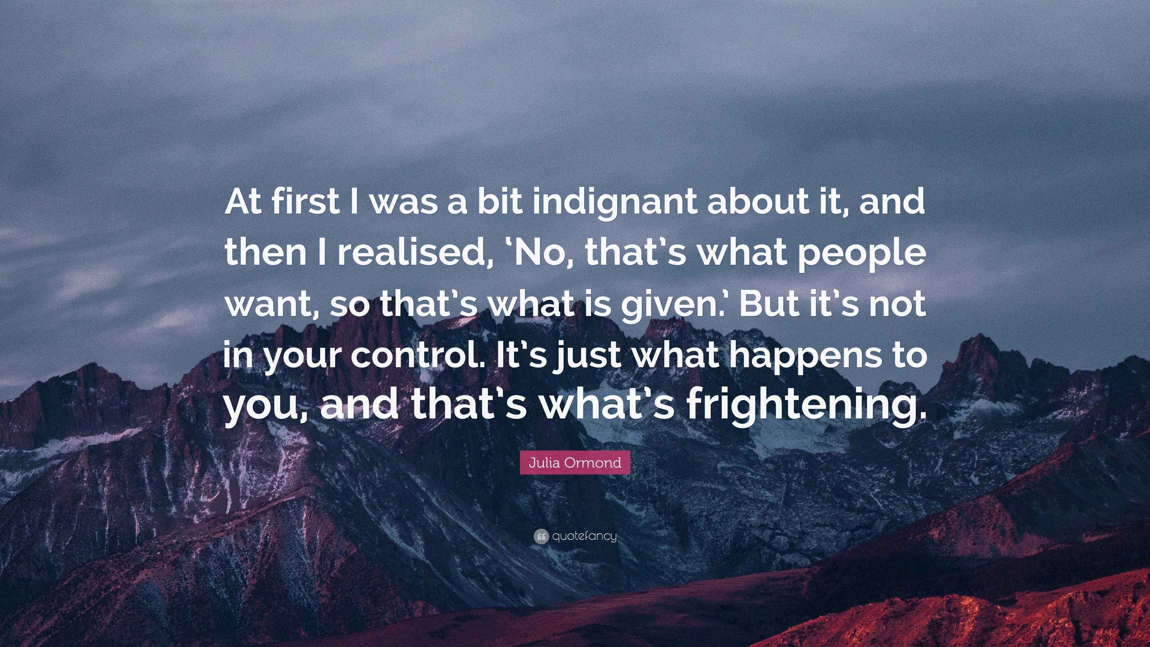 Julia Ormond Quote: “At first I was a bit indignant about it, and then ...
